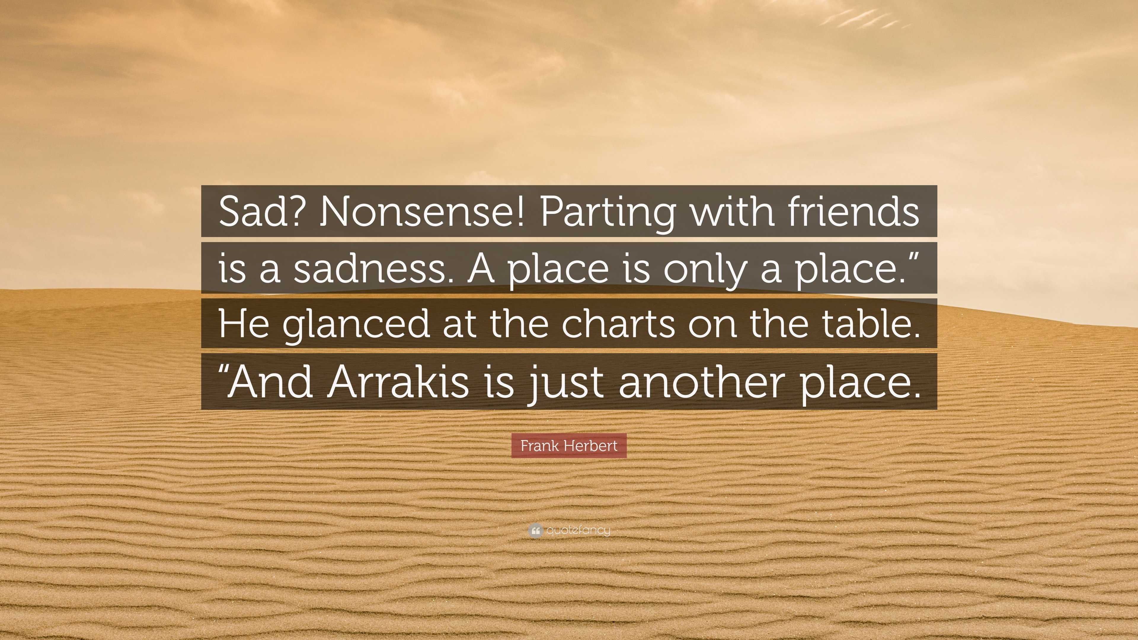 Frank Herbert Quote: “Sad? Nonsense! Parting with friends is a sadness ...
