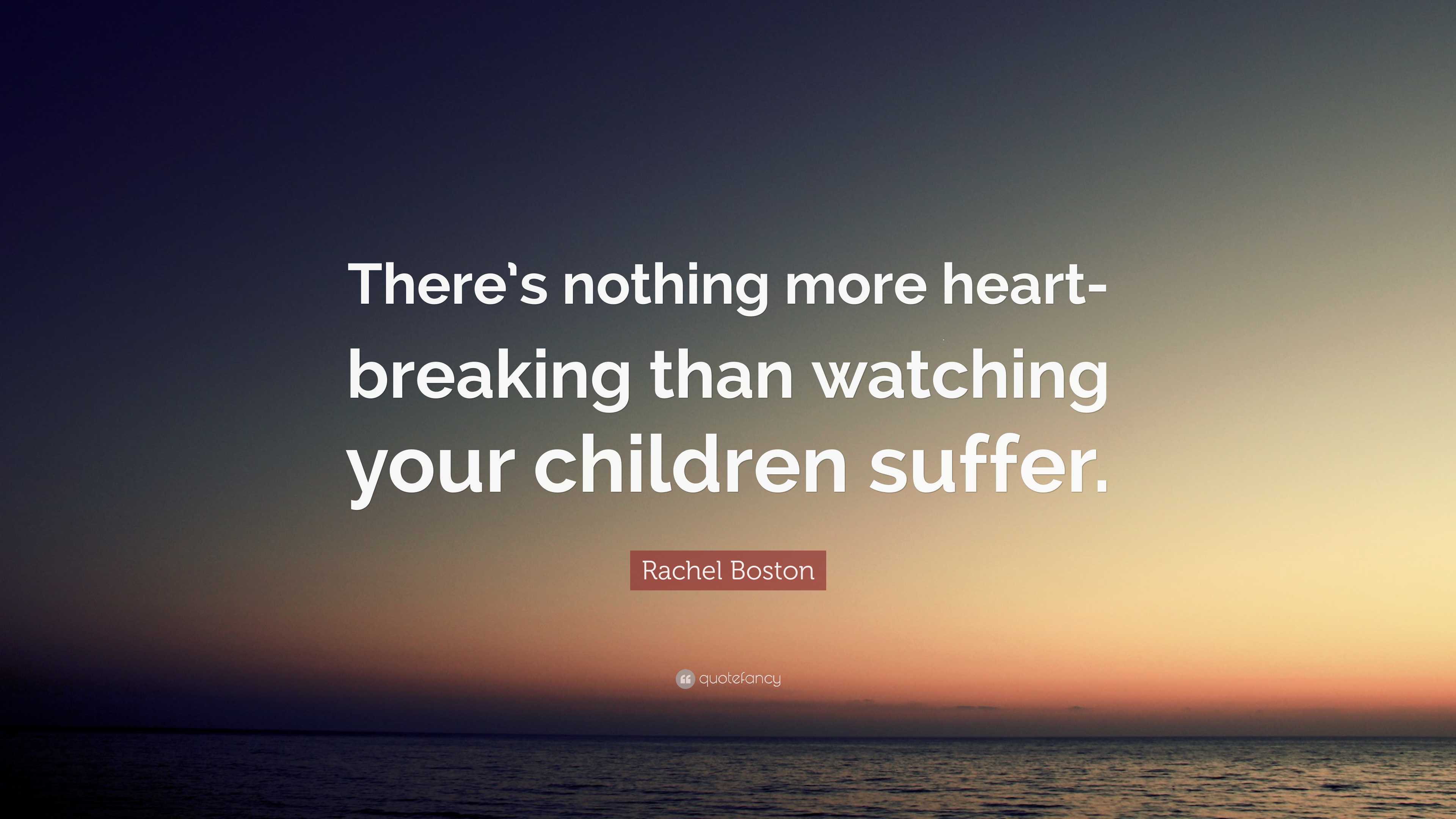 Rachel Boston Quote: “There’s nothing more heart-breaking than watching ...