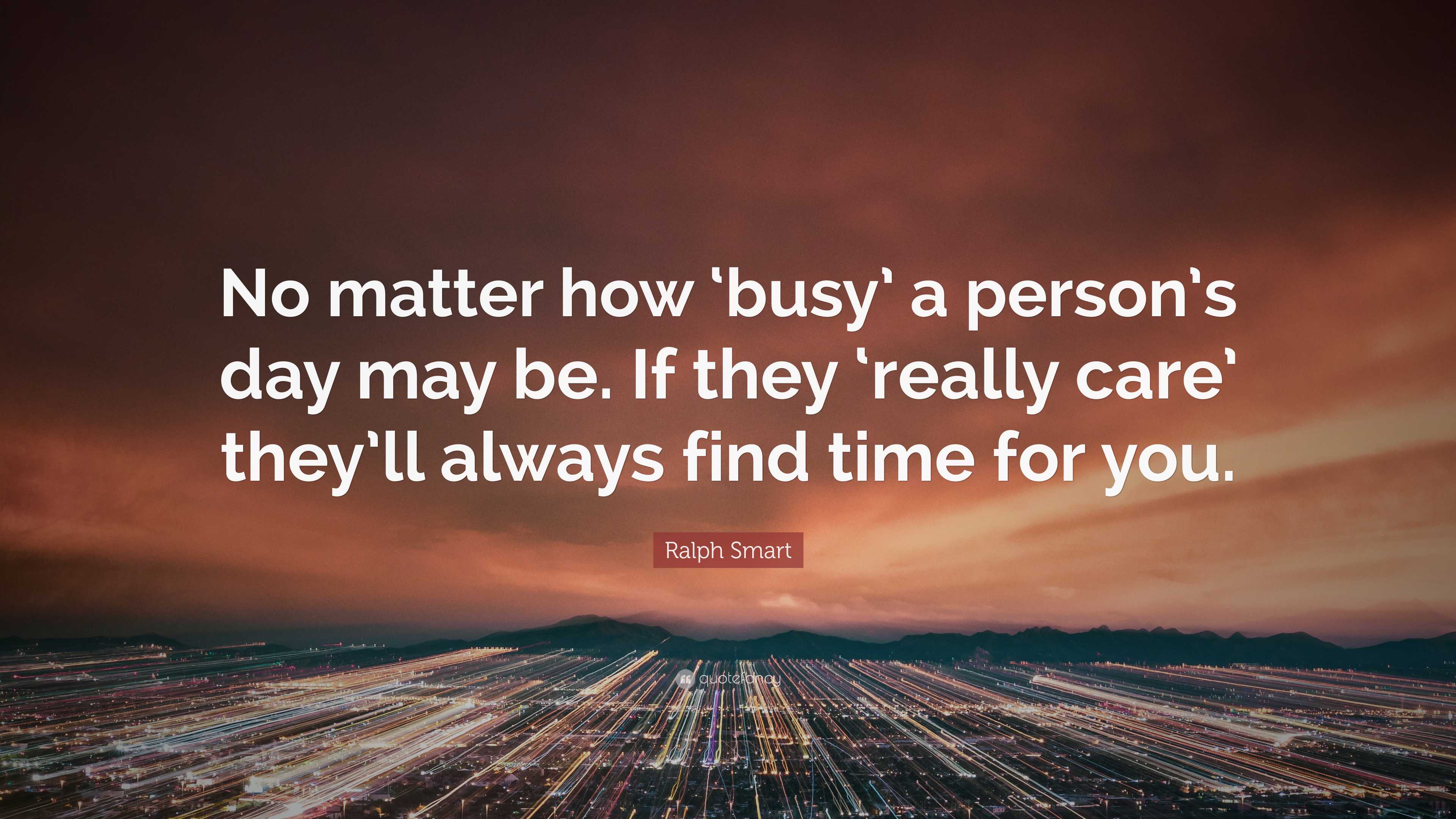 Ralph Smart Quote: “No matter how ‘busy’ a person’s day may be. If they ...