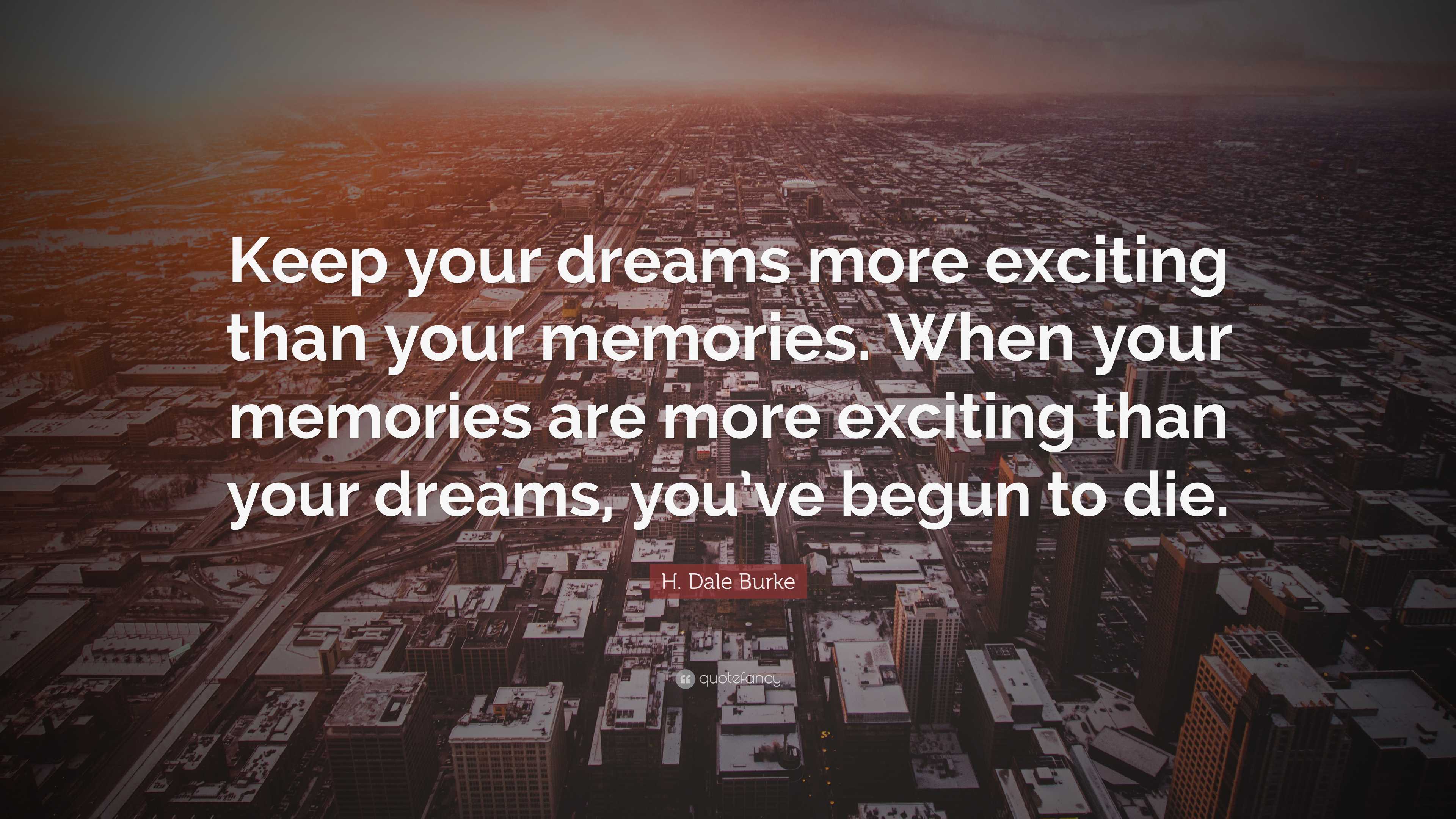 H. Dale Burke Quote: “Keep your dreams more exciting than your memories ...