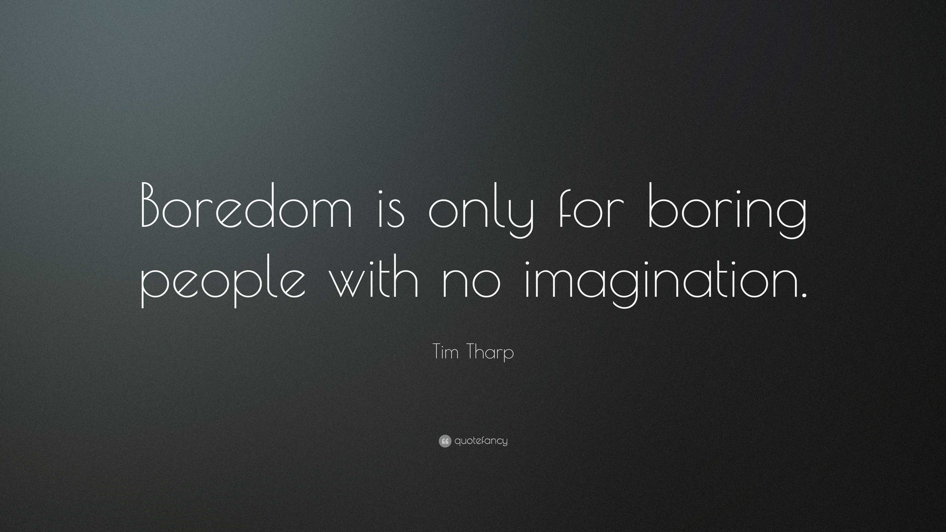 Tim Tharp Quote: “Boredom is only for boring people with no imagination.”