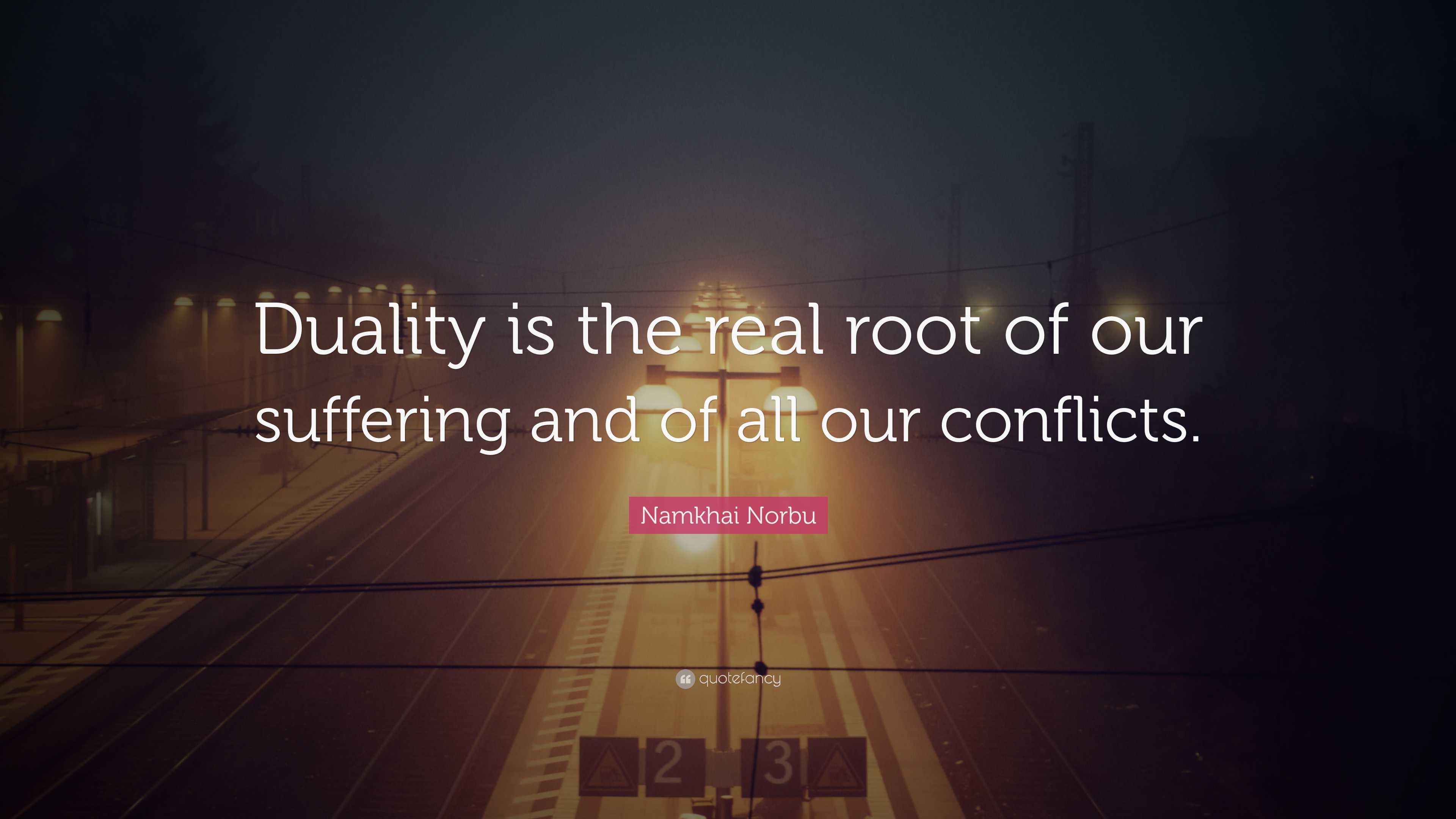 Namkhai Norbu Quote: “Duality is the real root of our suffering and of ...