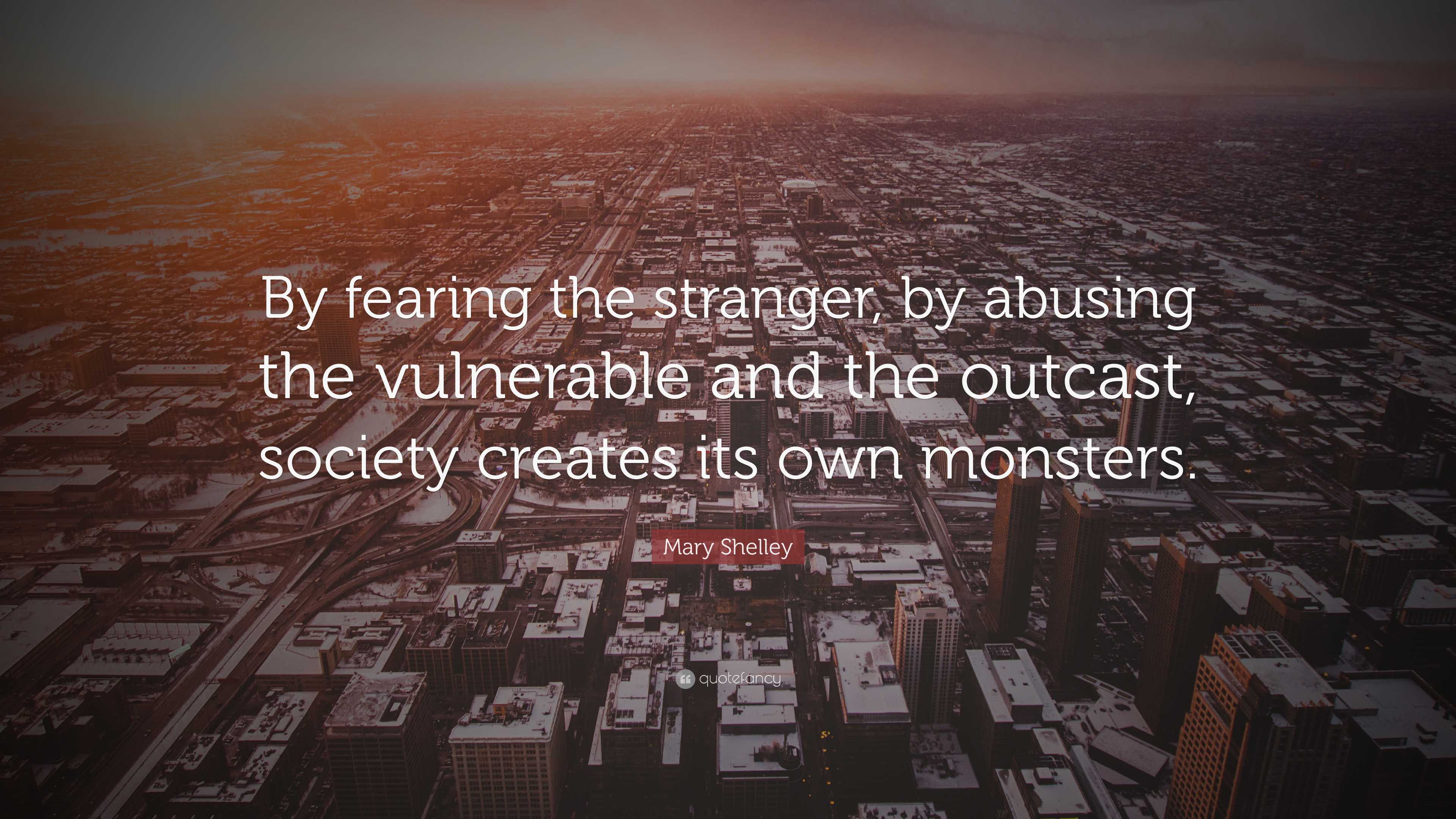 Mary Shelley Quote: “By fearing the stranger, by abusing the vulnerable ...