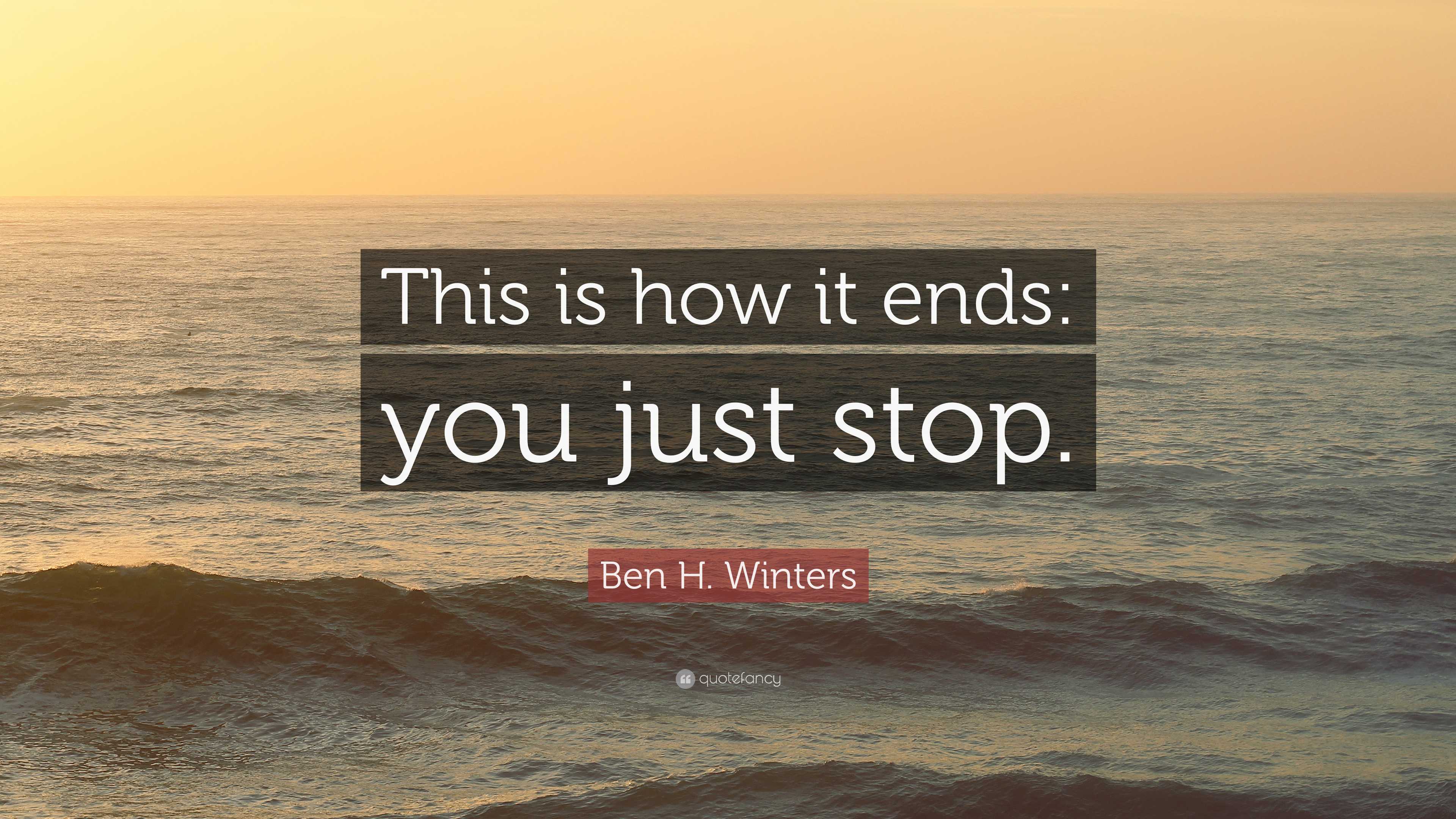 Ben H. Winters Quote: “This is how it ends: you just stop.”