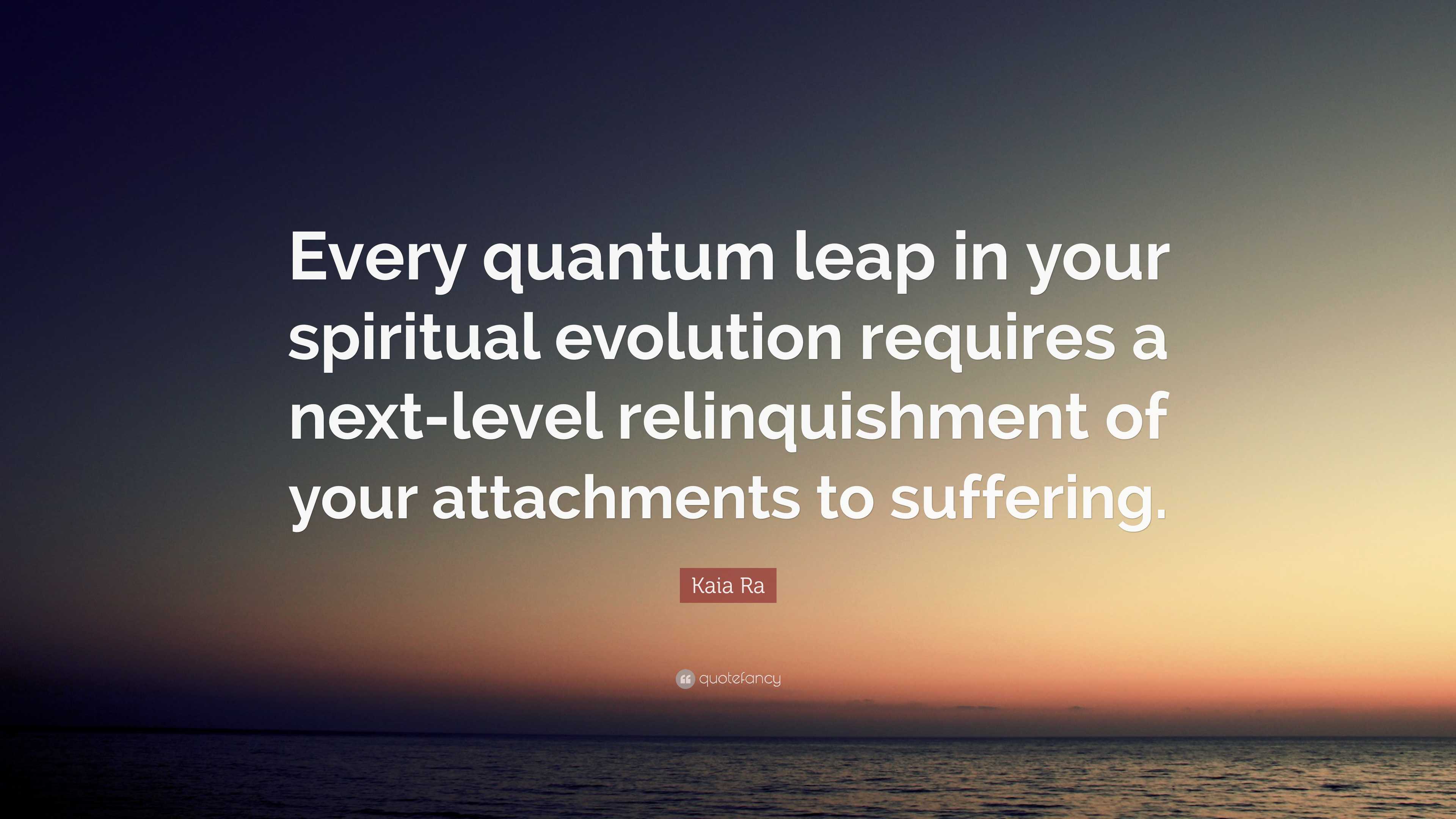 Quantum Spirituality Quotes Kaia Ra Quote: “Every Quantum Leap In