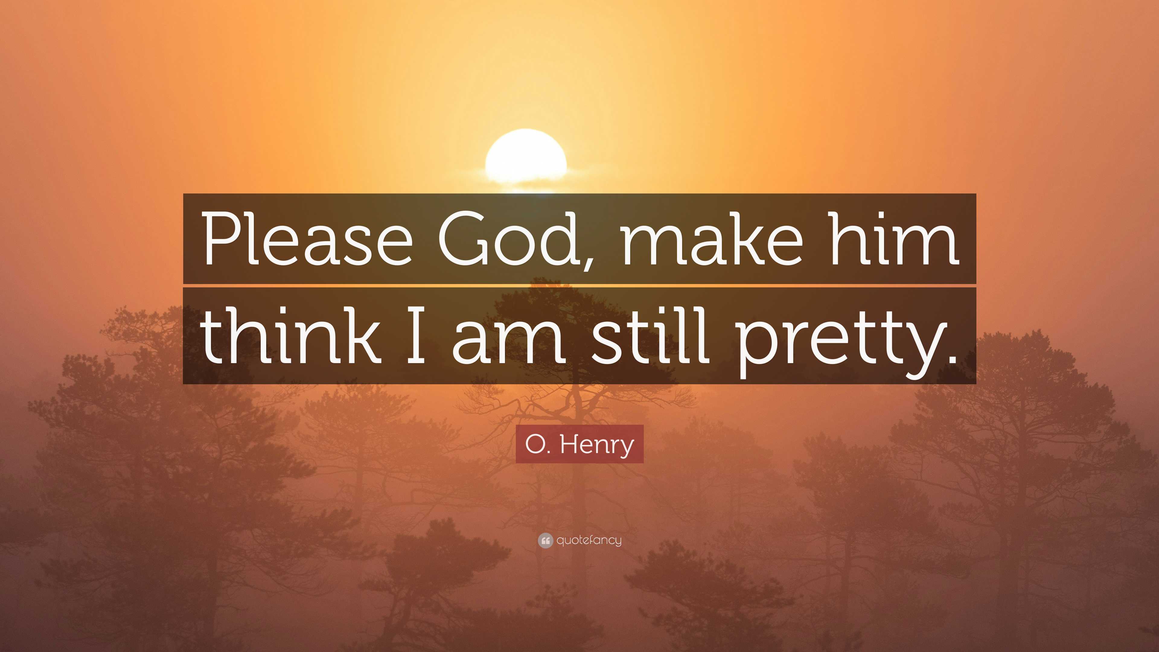 O. Henry Quote: “Please God, make him think I am still pretty.”