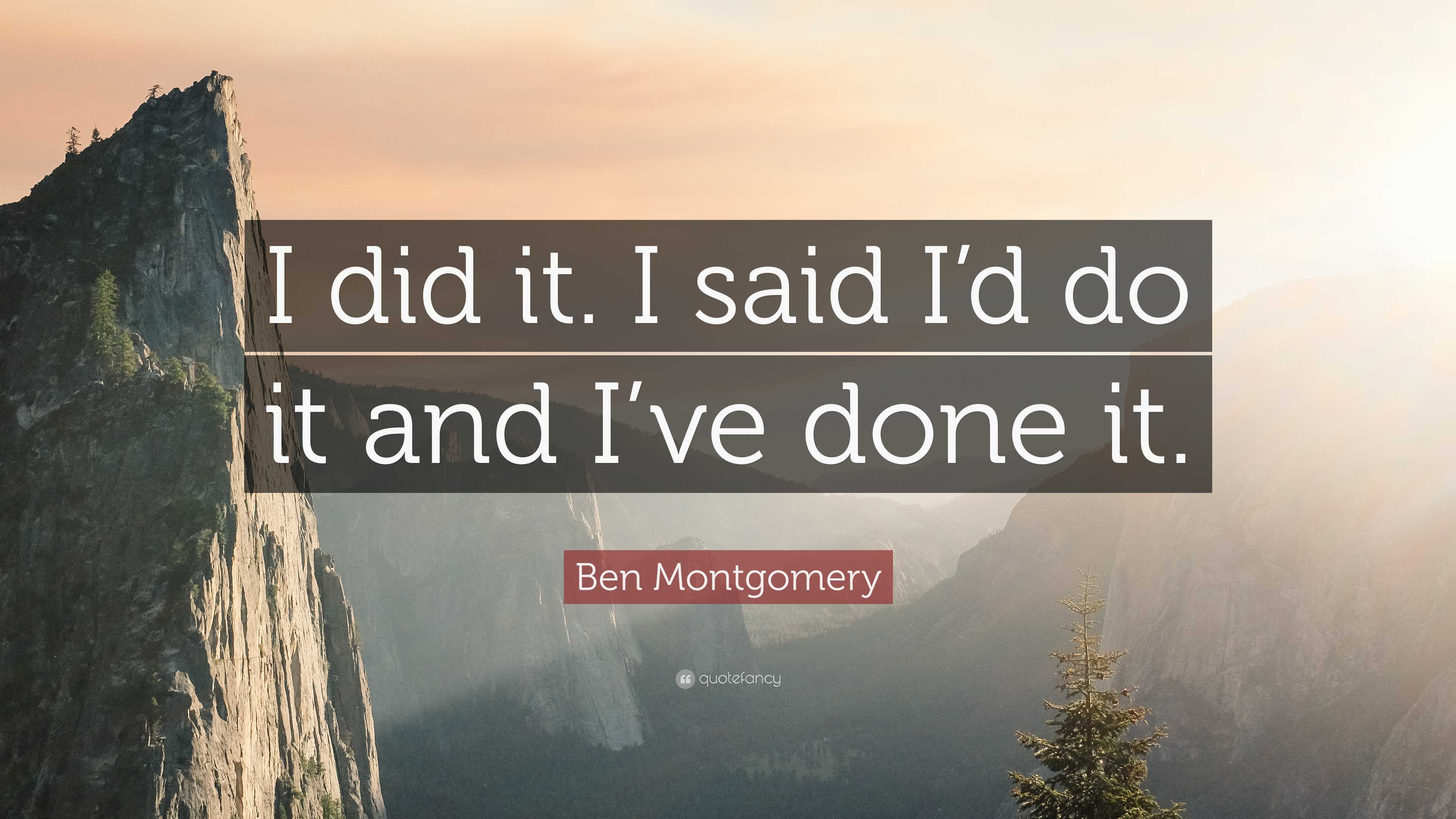 Ben Montgomery Quote: “I did it. I said I’d do it and I’ve done it.”