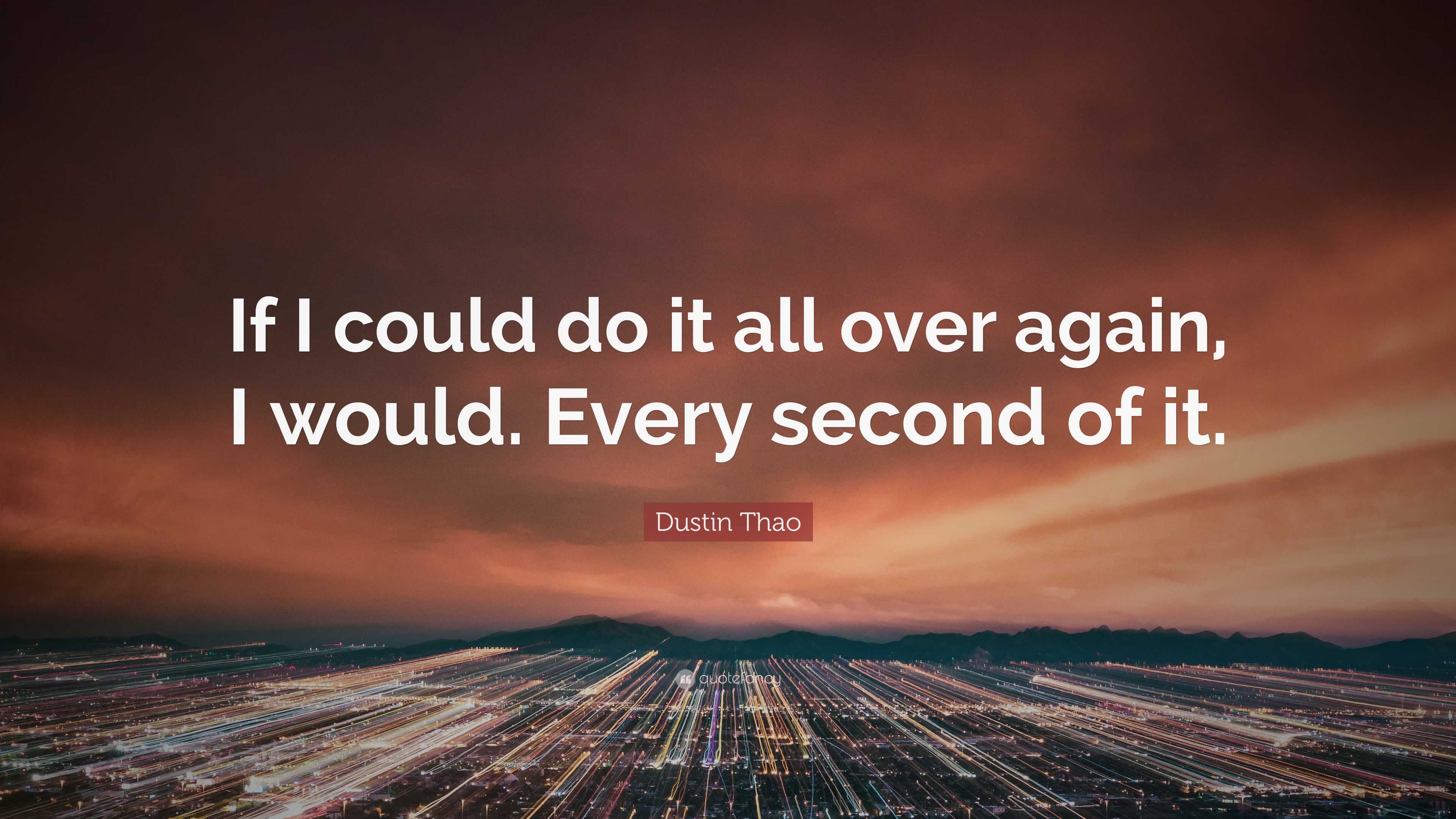 Dustin Thao Quote: “If I could do it all over again, I would. Every ...