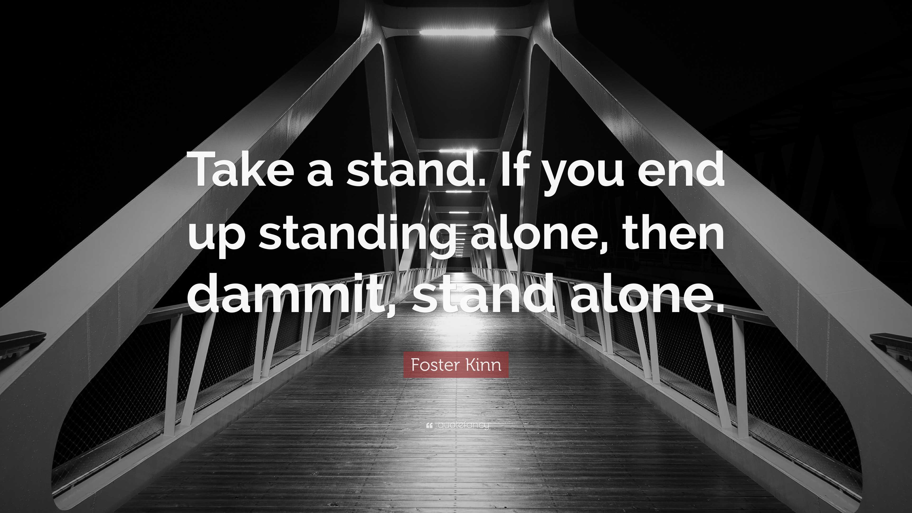 Foster Kinn Quote: “Take a stand. If you end up standing alone, then ...
