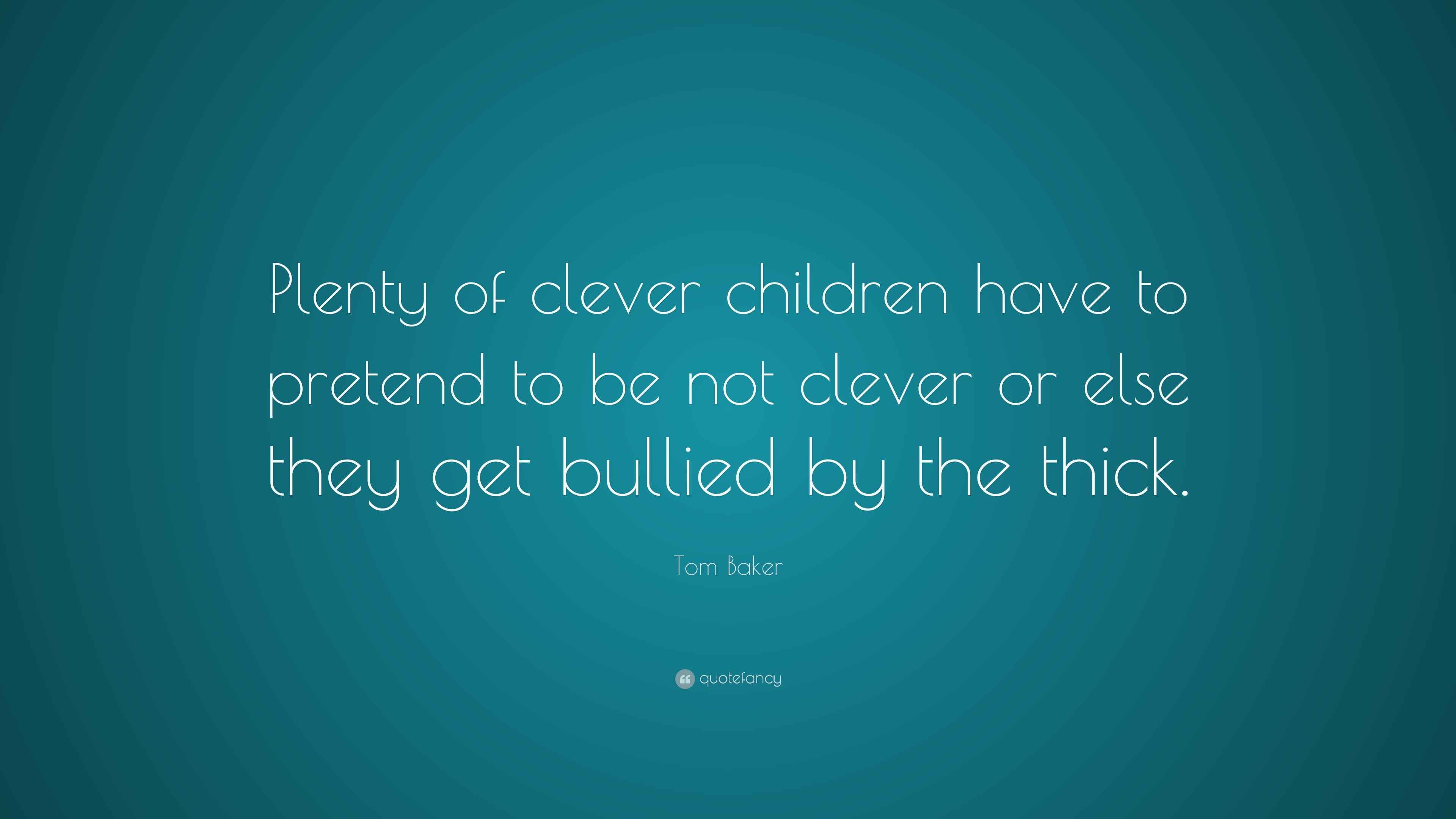 Tom Baker Quote: “Plenty of clever children have to pretend to be not ...