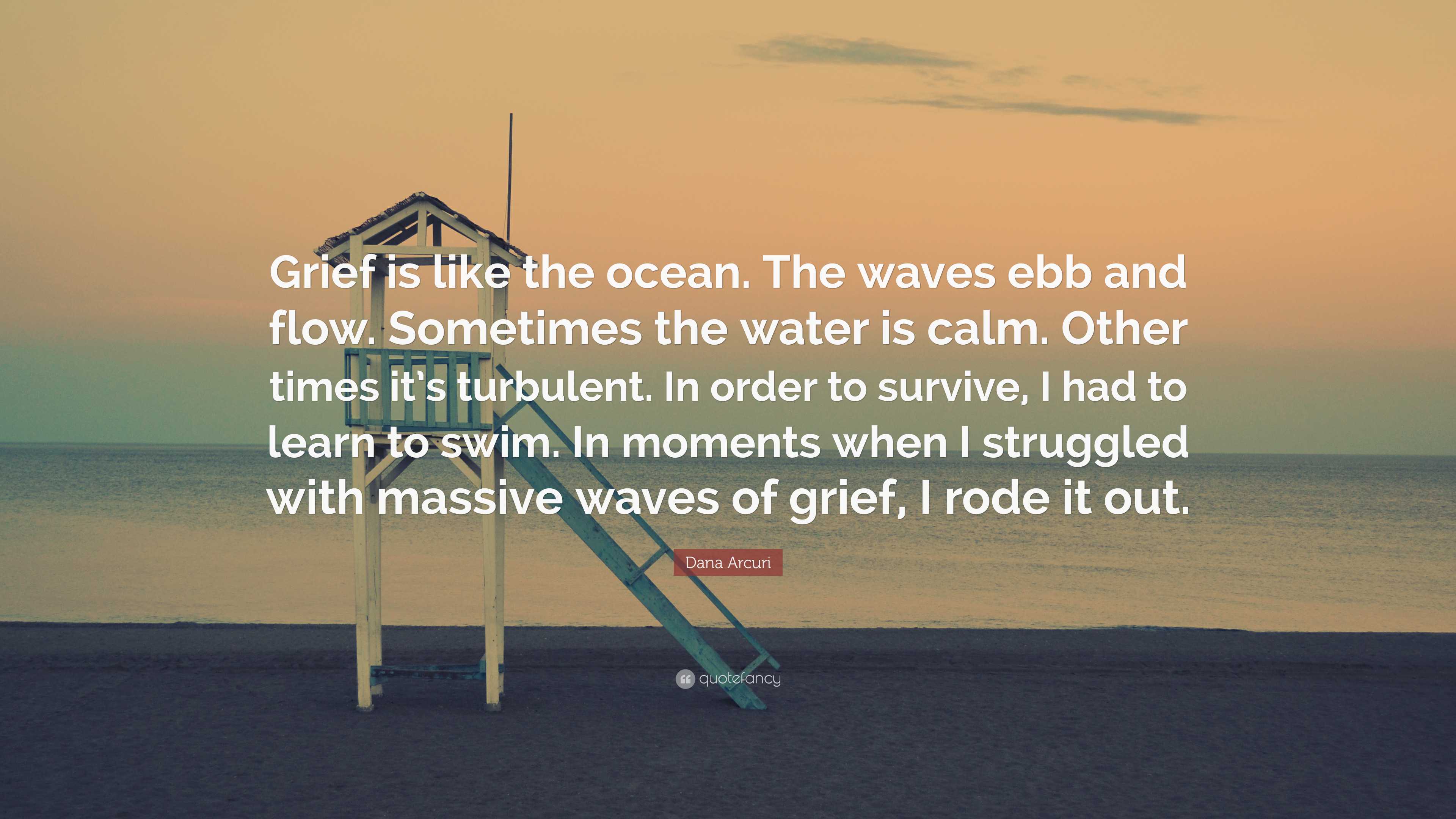 Dana Arcuri Quote: “Grief is like the ocean. The waves ebb and flow ...