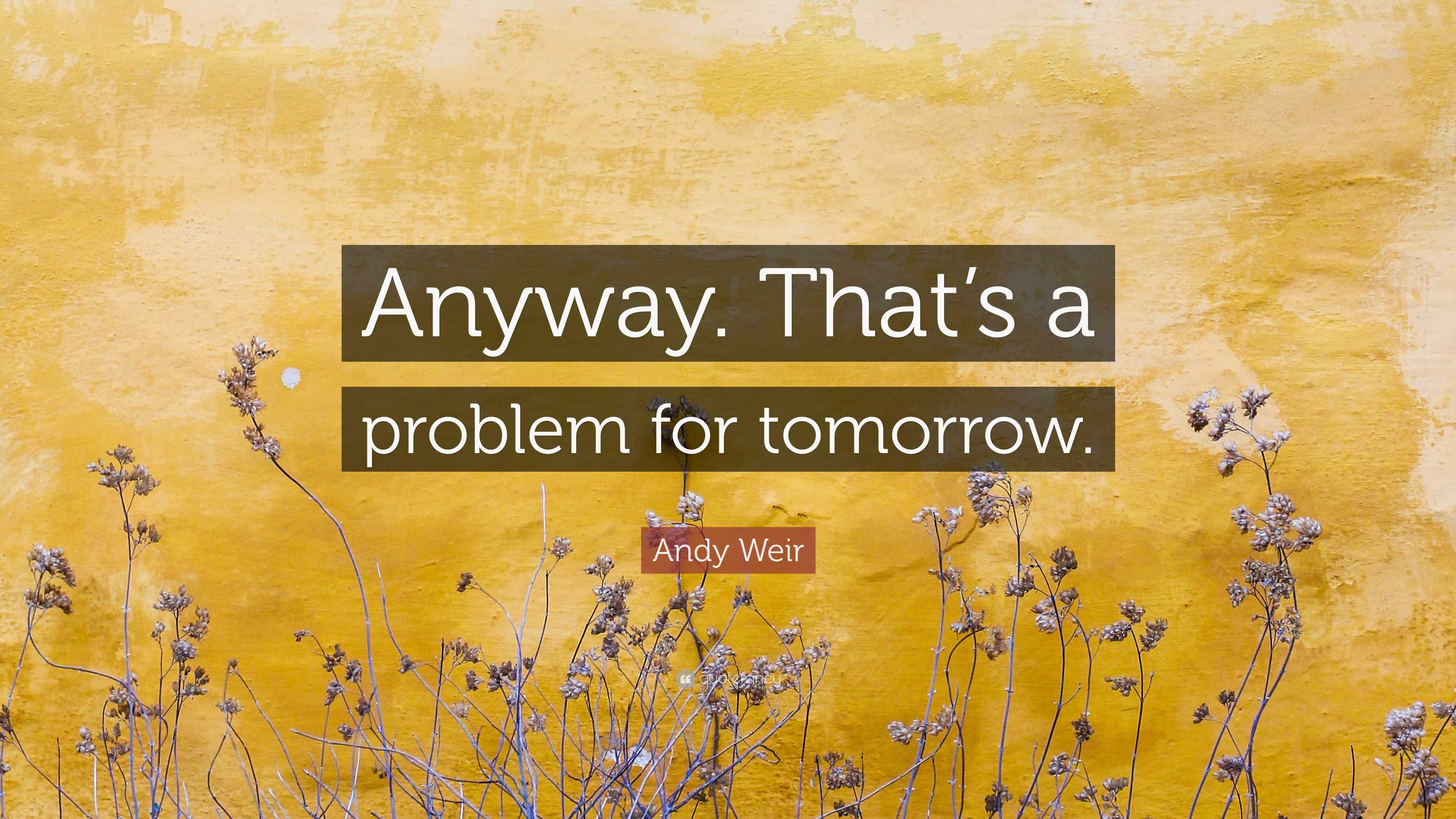 Andy Weir Quote: “Anyway. That’s a problem for tomorrow.”