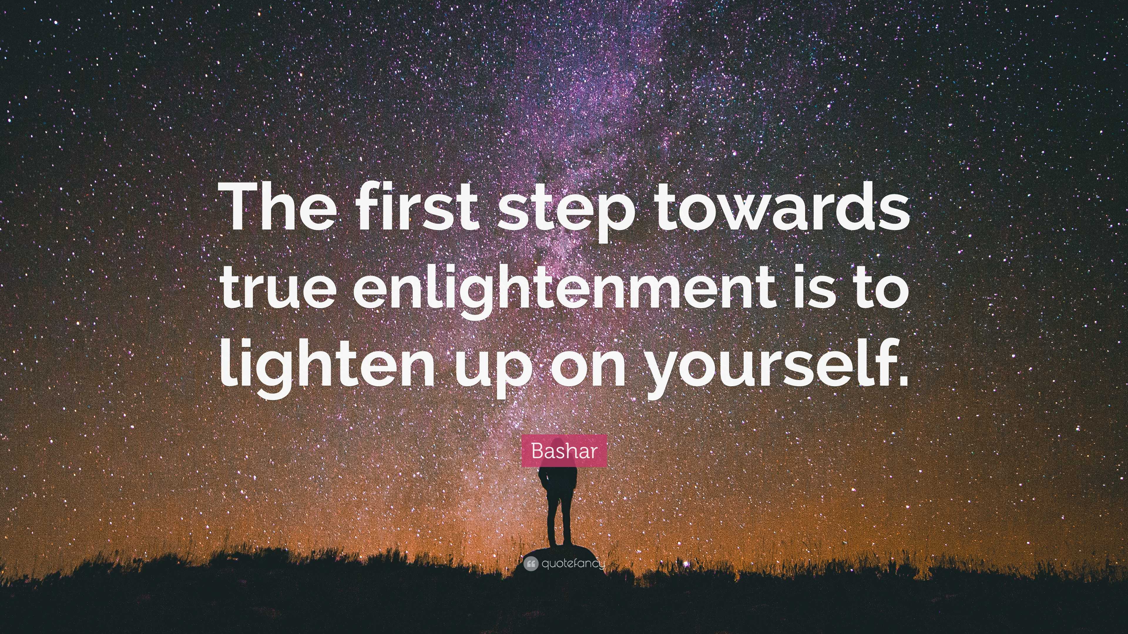 Bashar Quote: “The first step towards true enlightenment is to lighten ...
