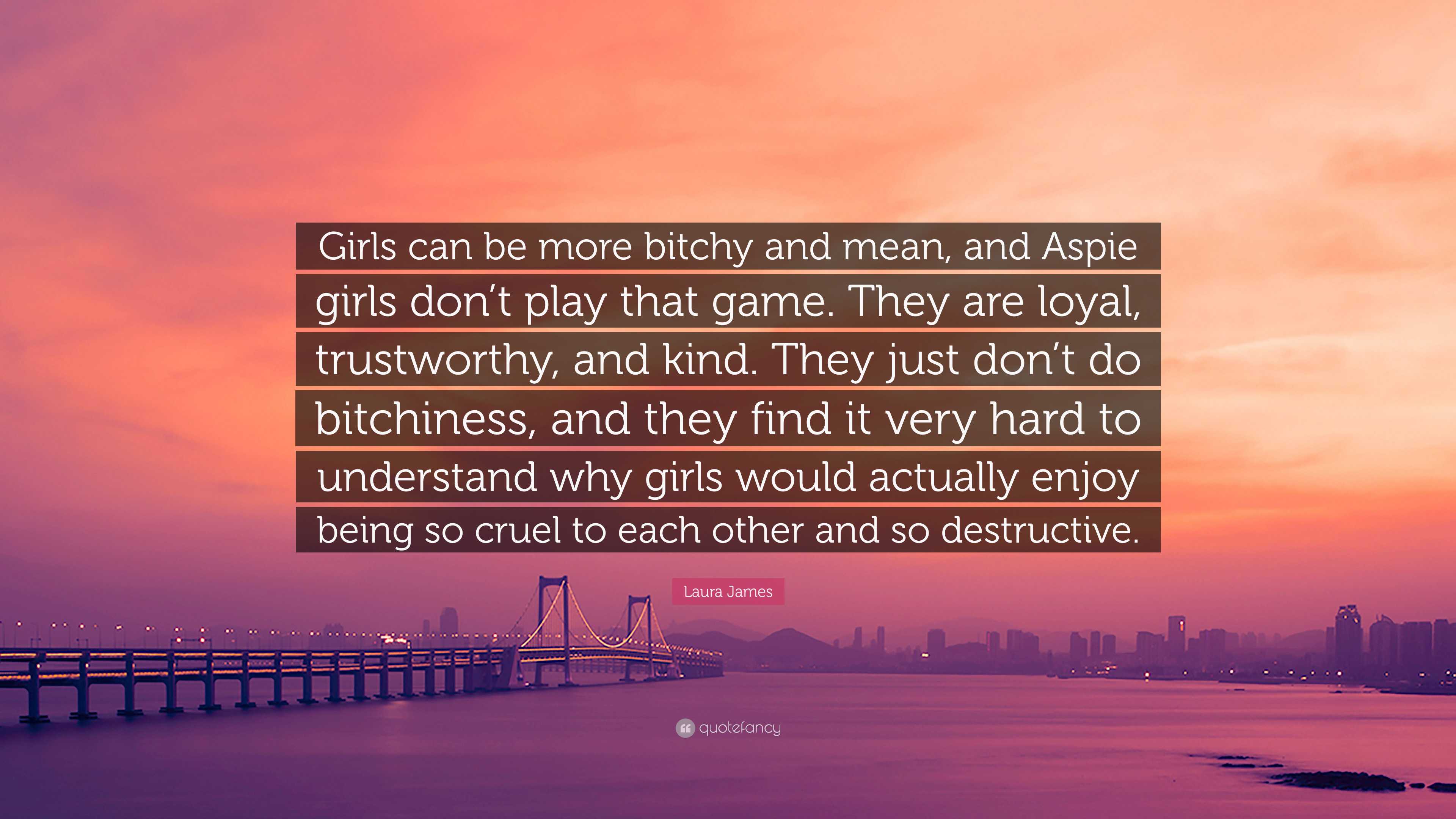 Laura James Quote: “Girls can be more bitchy and mean, and Aspie girls ...