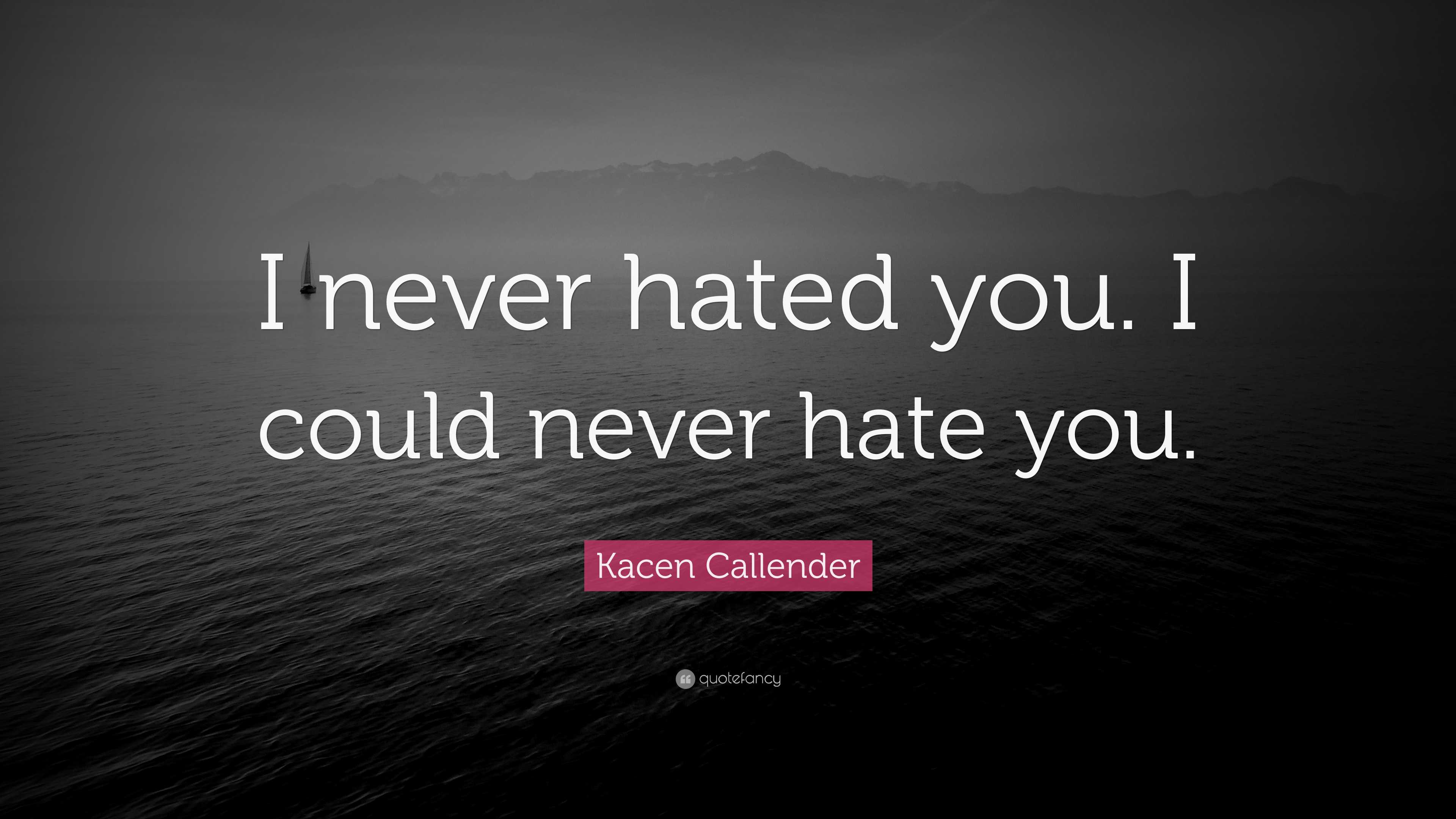 Kacen Callender Quote: “I never hated you. I could never hate you.”