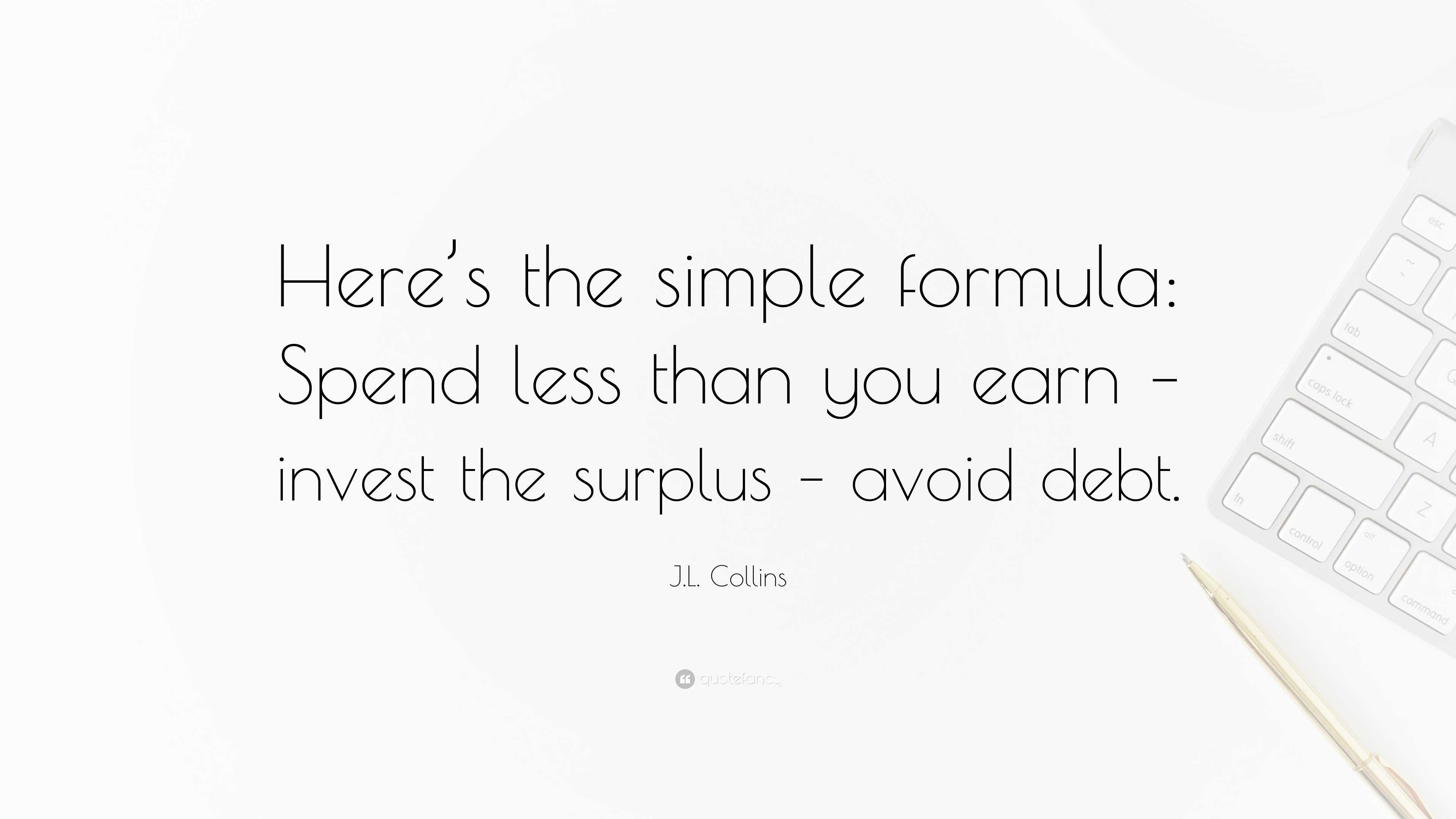 J.L. Collins Quote: “Here’s the simple formula: Spend less than you ...