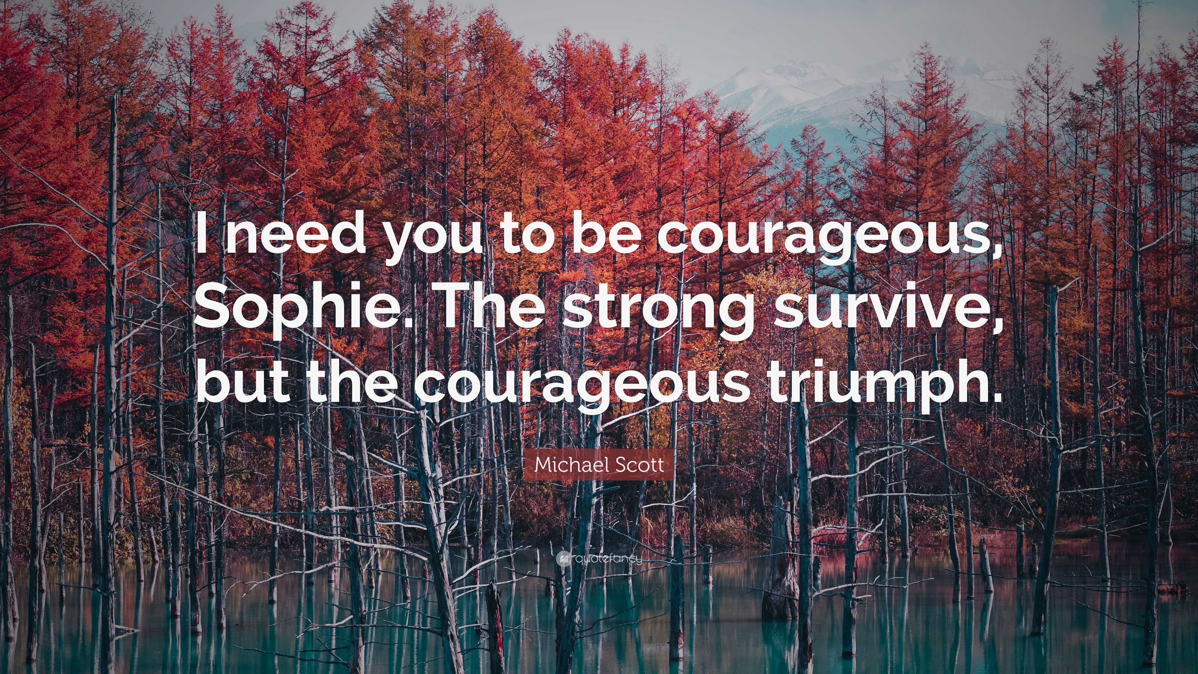 Michael Scott Quote: “I need you to be courageous, Sophie. The strong ...