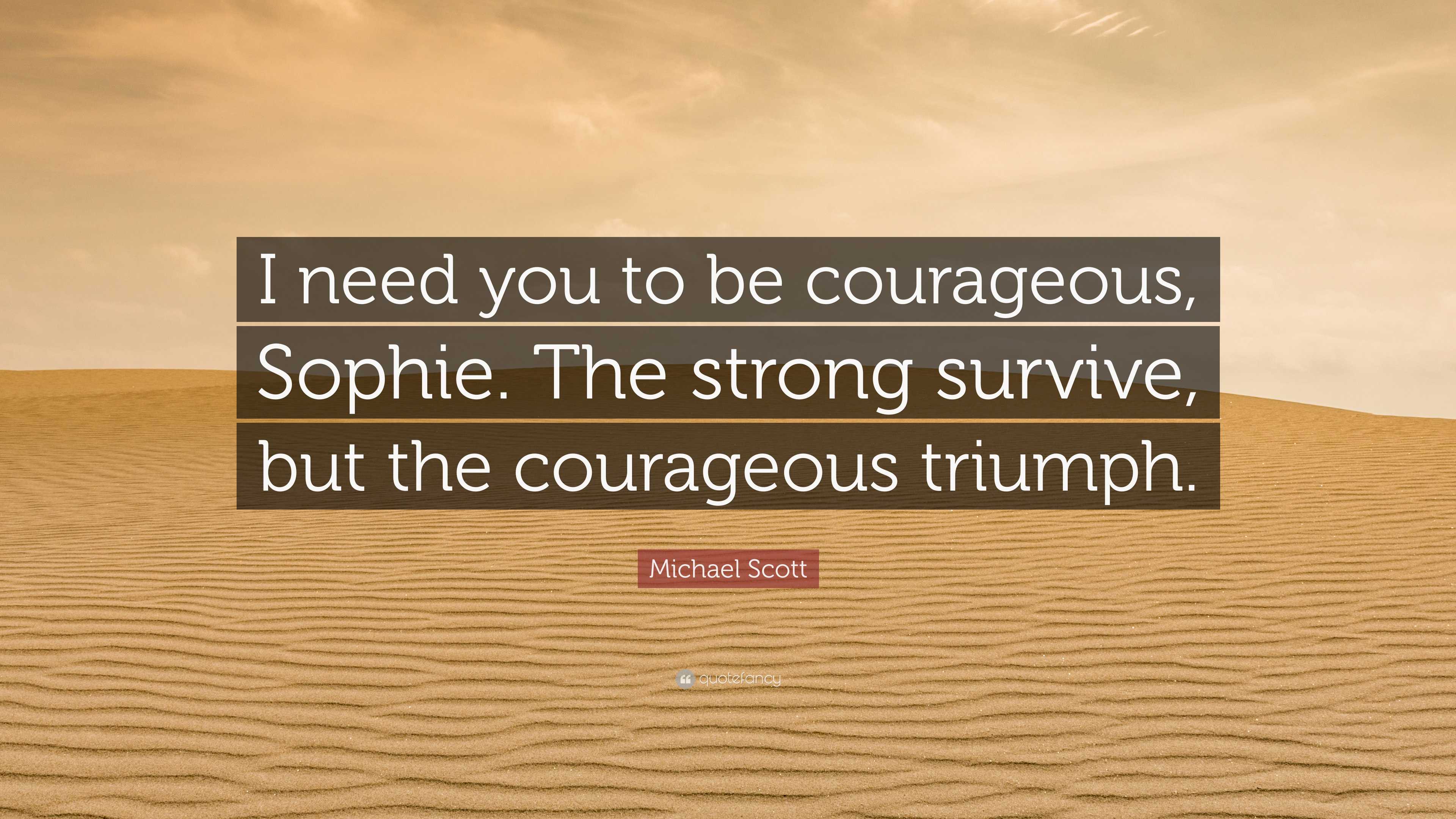 Michael Scott Quote: “I need you to be courageous, Sophie. The strong ...