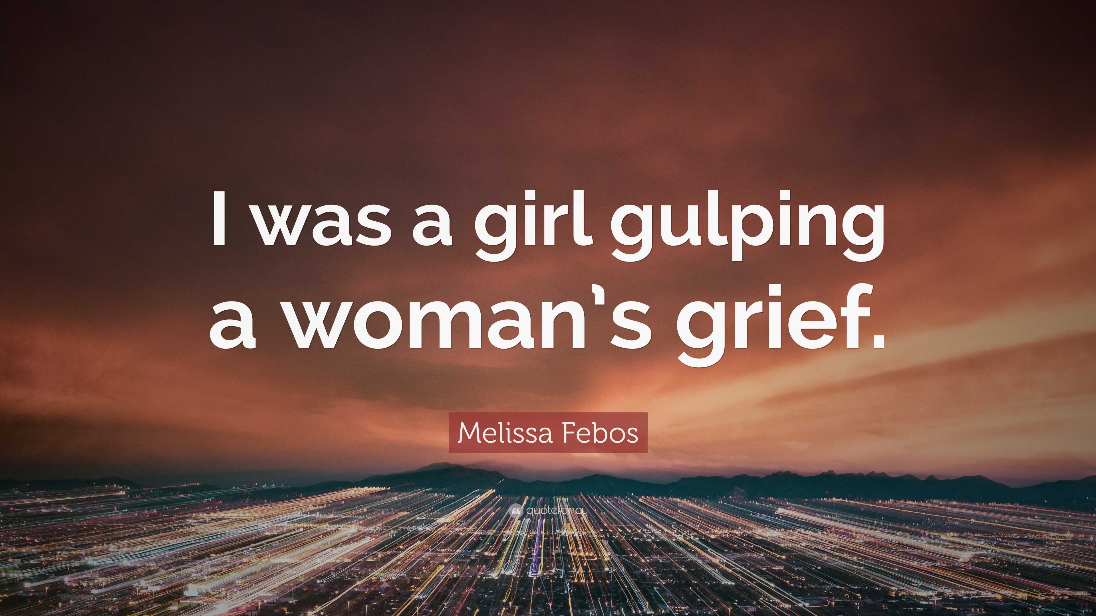 Melissa Febos Quote: “I was a girl gulping a woman’s grief.”