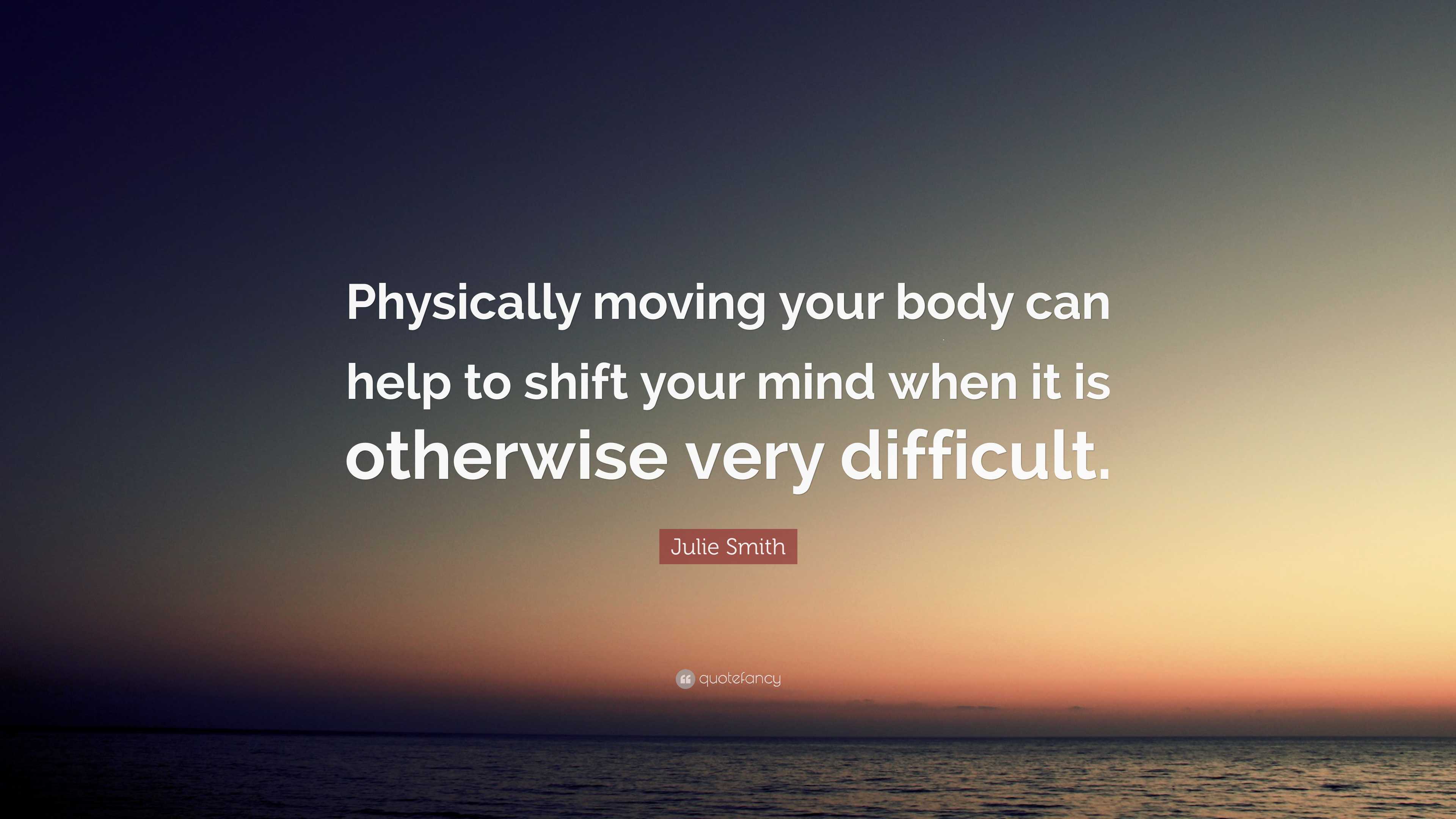 Julie Smith Quote: “Physically moving your body can help to shift your ...