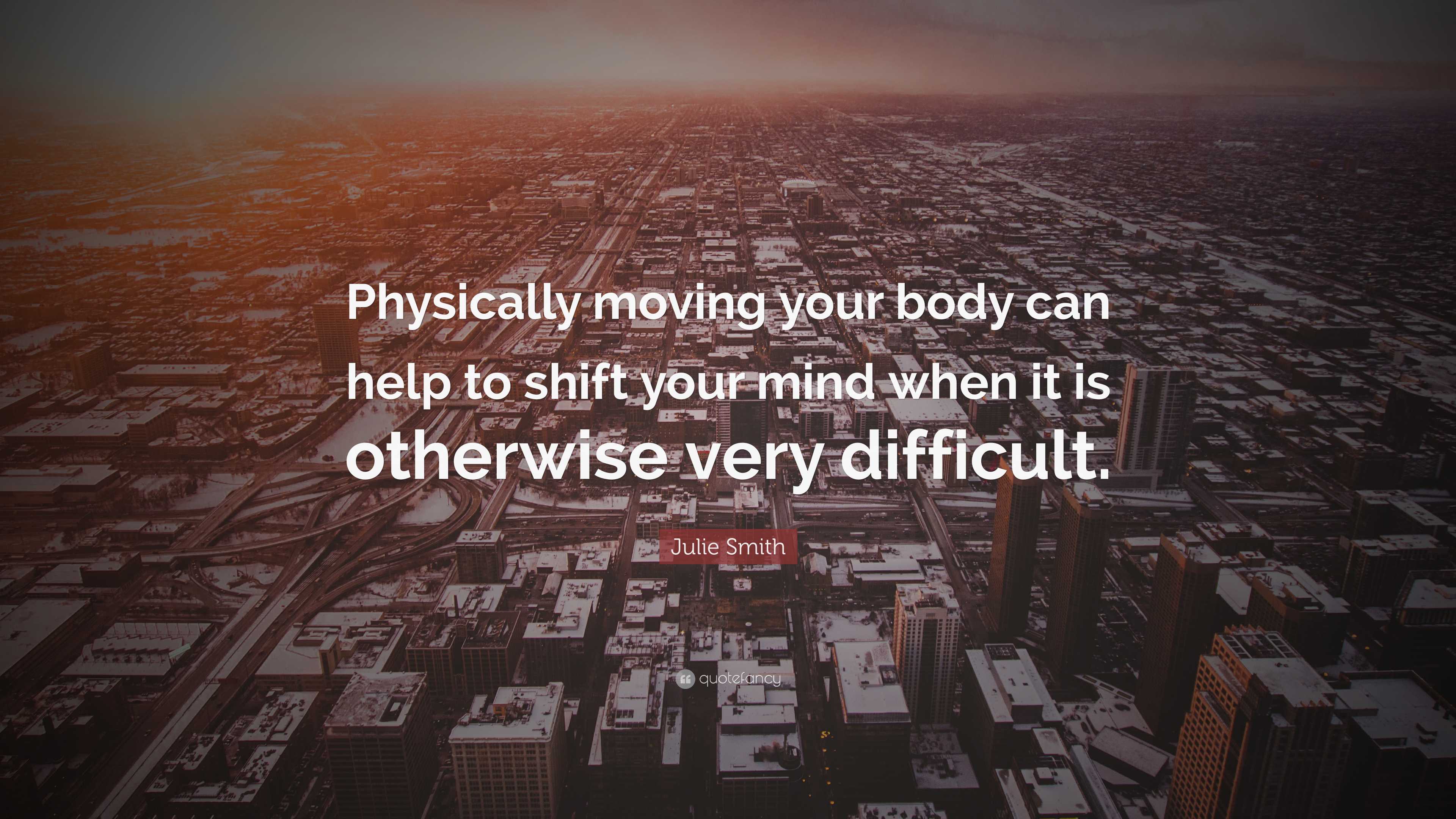 Julie Smith Quote: “Physically moving your body can help to shift your ...