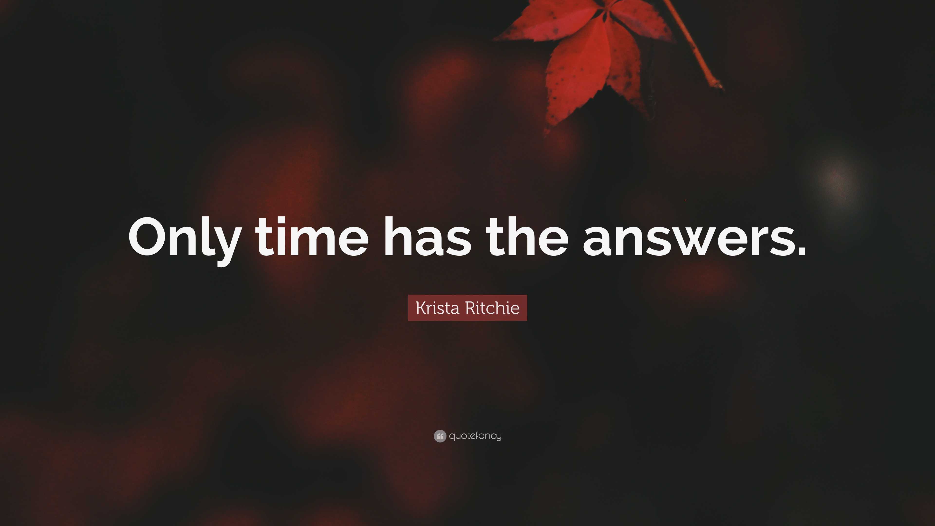 Krista Ritchie Quote: “Only time has the answers.”