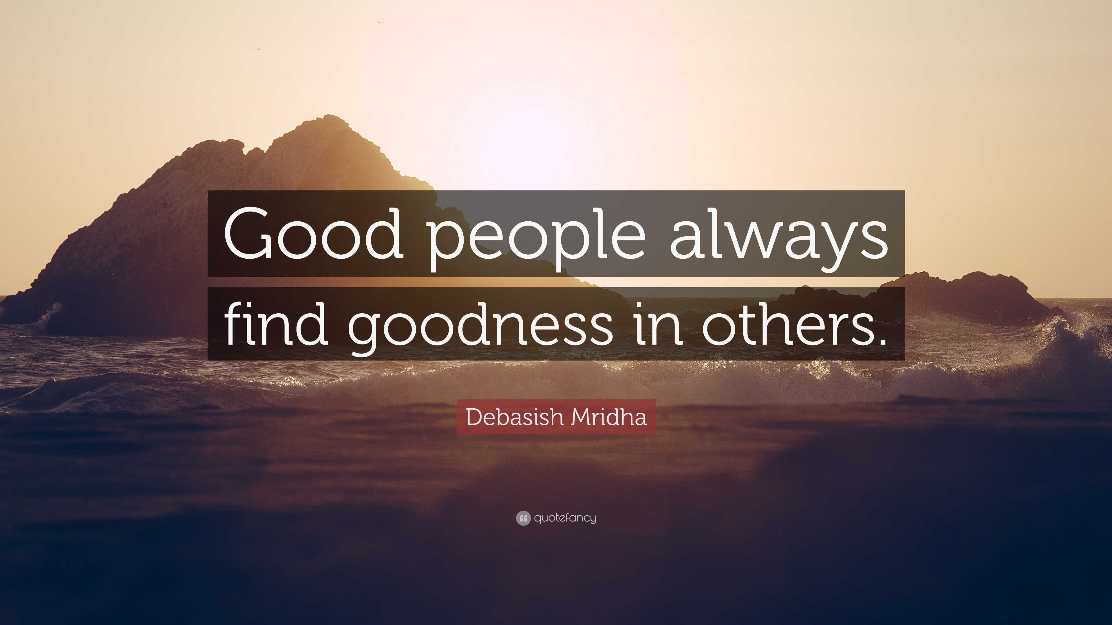 Debasish Mridha Quote: “Good people always find goodness in others.”