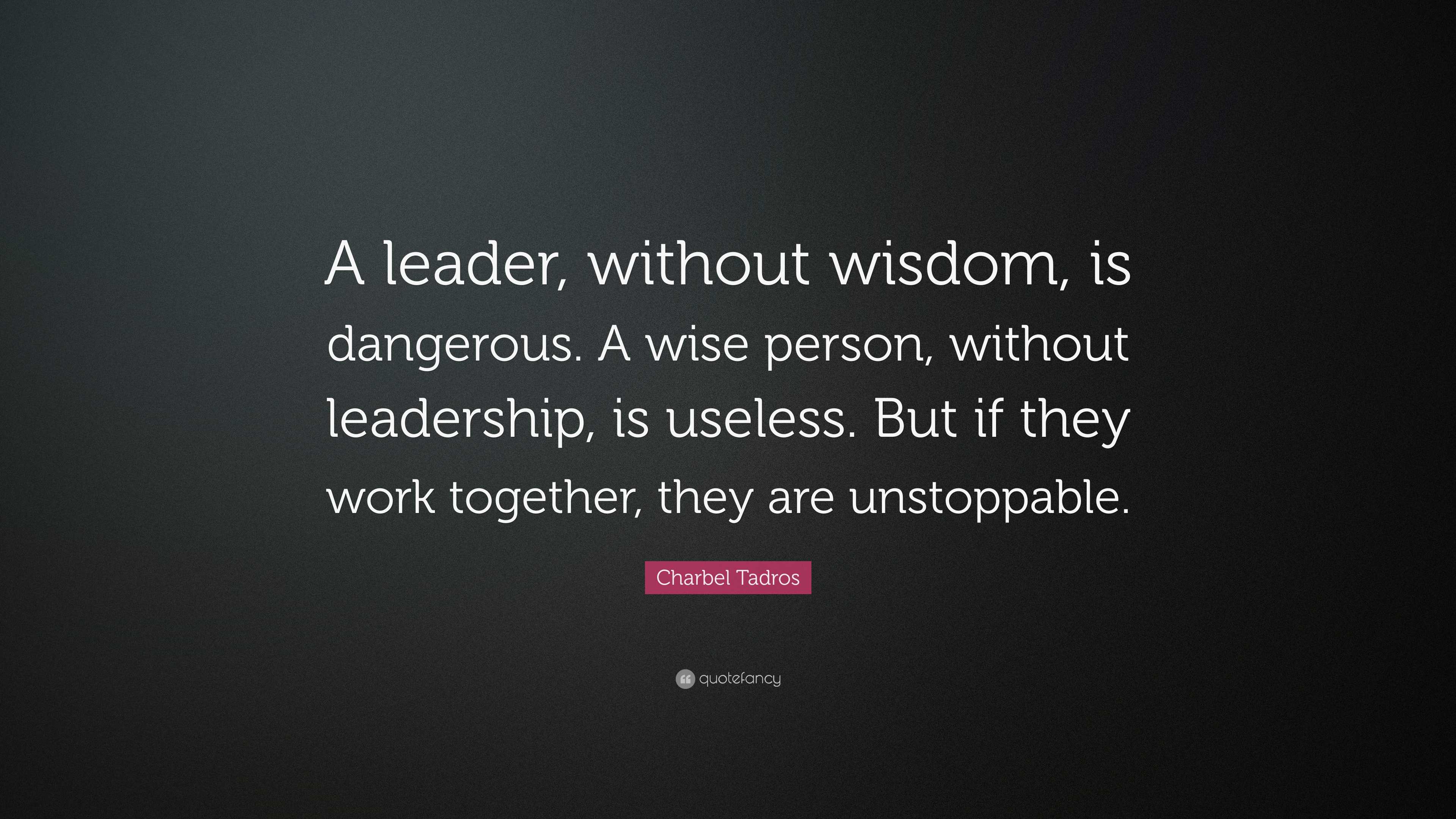 Charbel Tadros Quote: “A leader, without wisdom, is dangerous. A wise ...