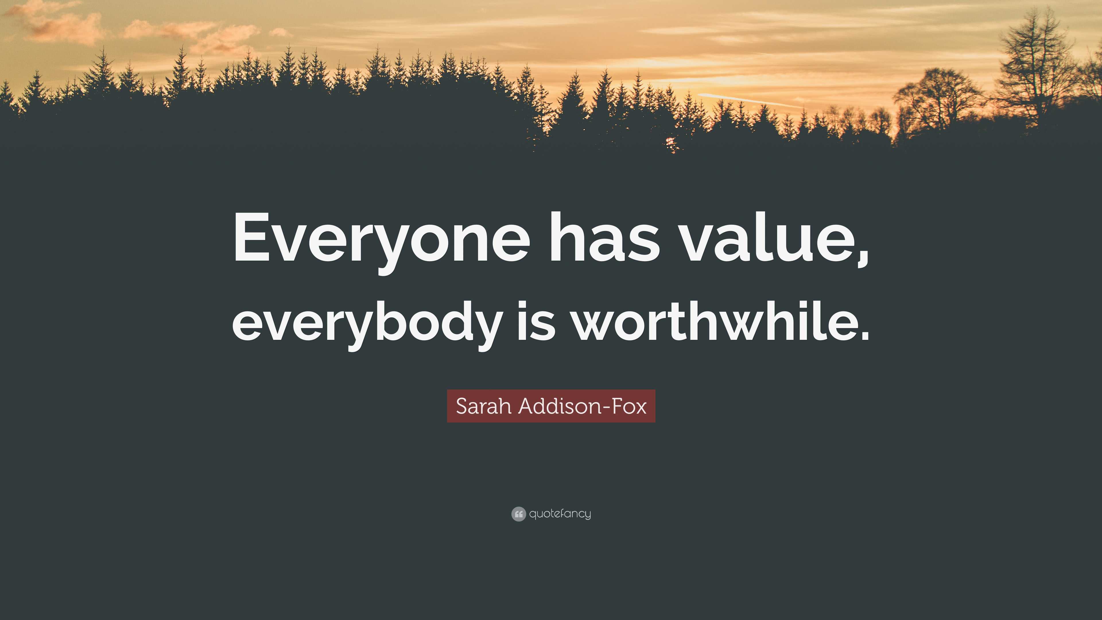 Sarah Addison-Fox Quote: “Everyone has value, everybody is worthwhile.”