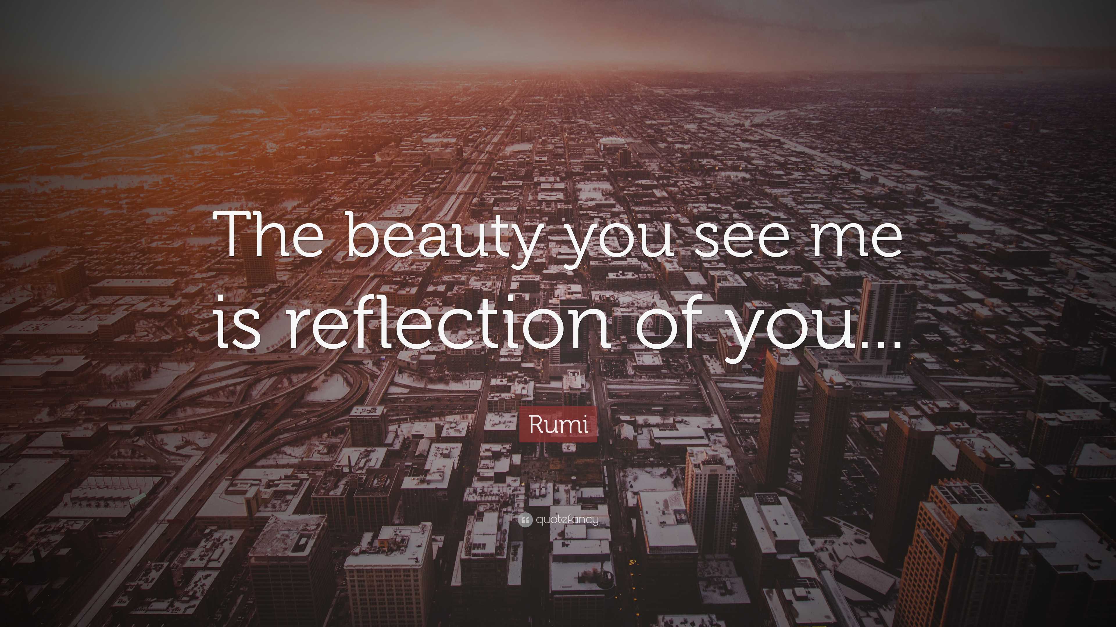 Rumi Quote: “The beauty you see me is reflection of you...”