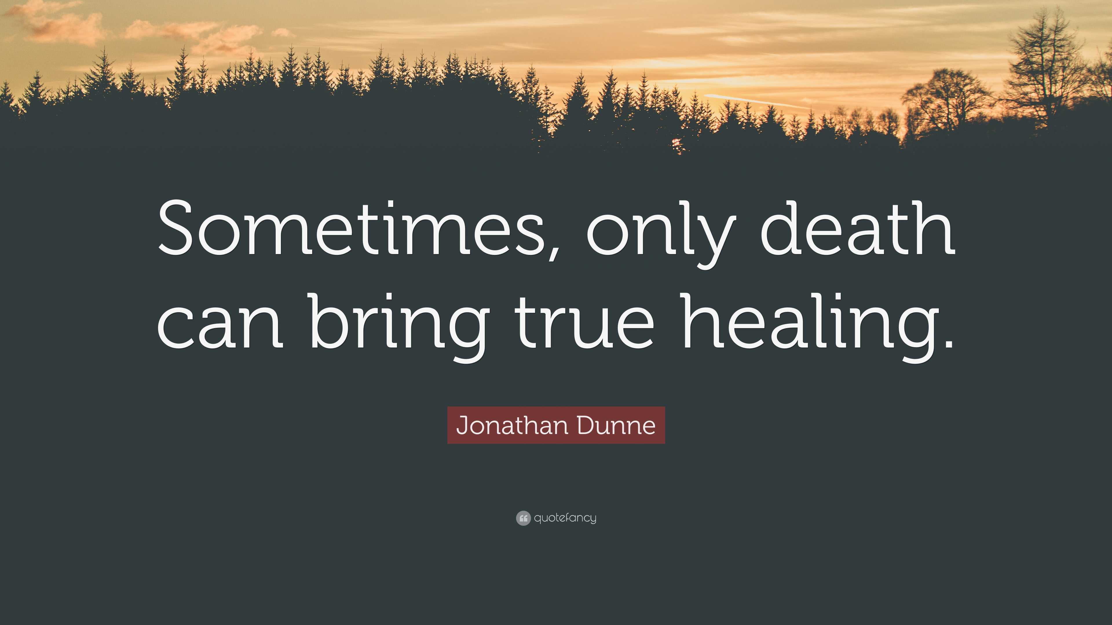 Jonathan Dunne Quote: “Sometimes, only death can bring true healing.”