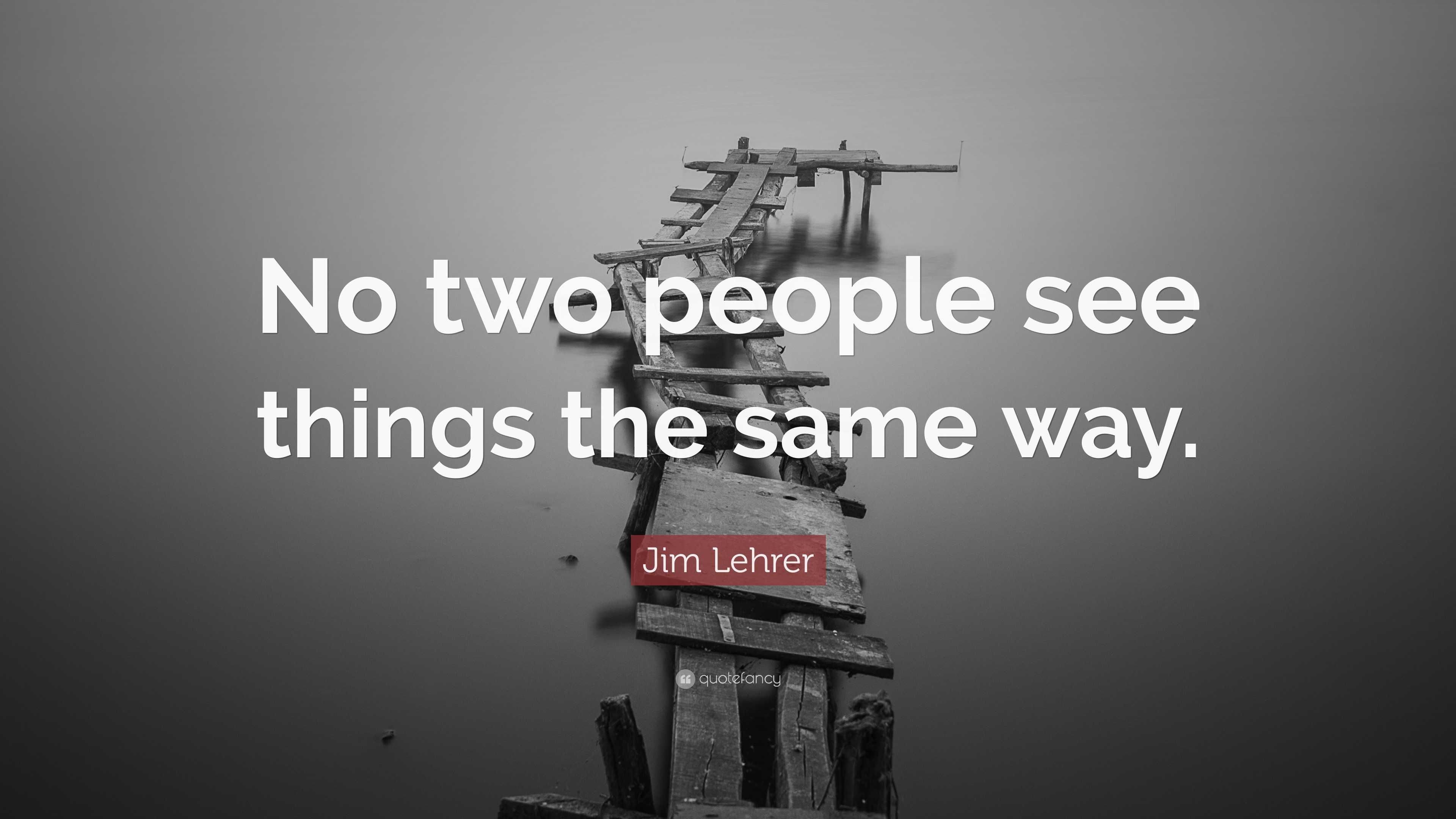 Jim Lehrer Quote: “No two people see things the same way.”