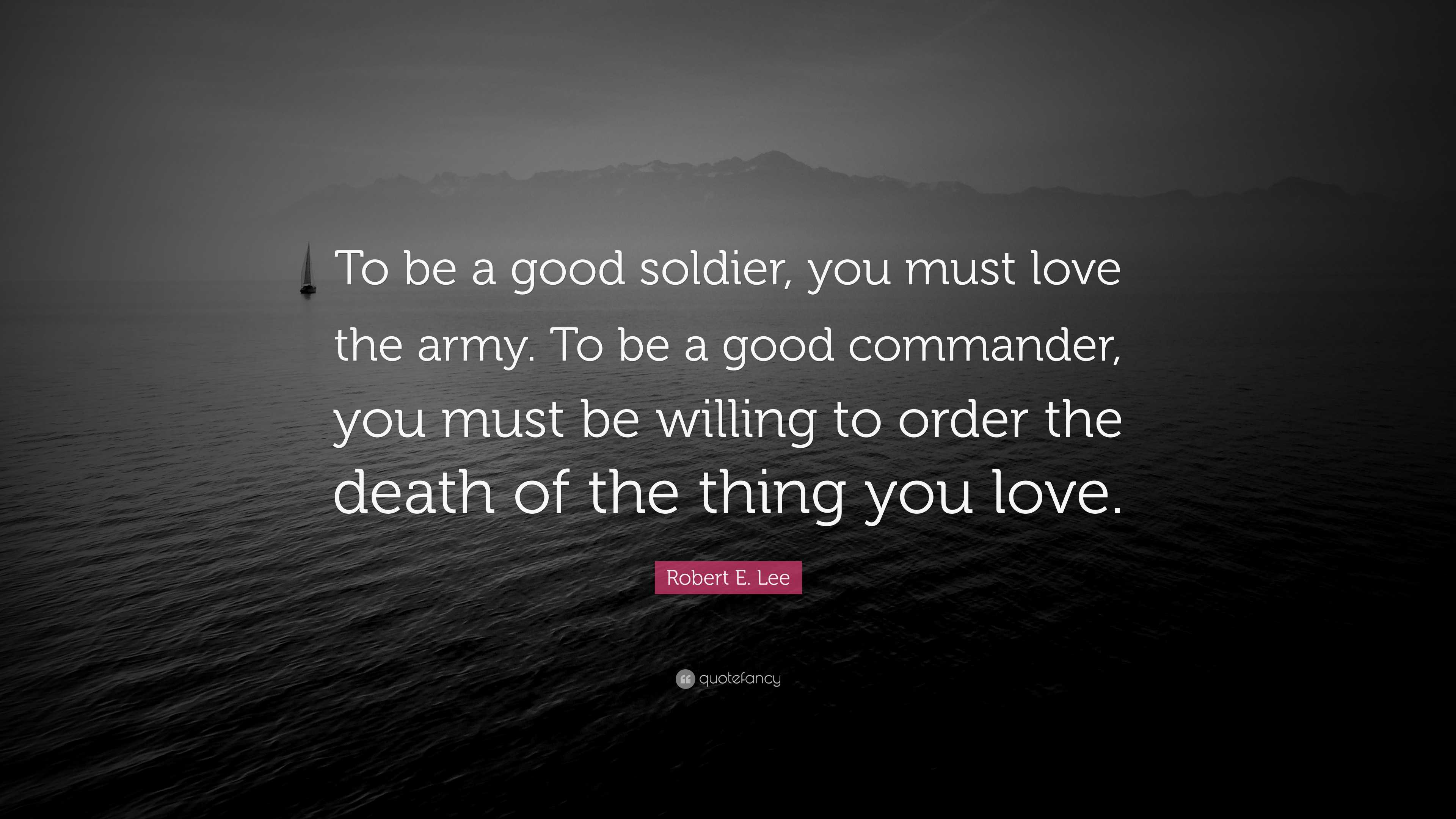 Robert E. Lee Quote: “To be a good soldier, you must love the army. To ...