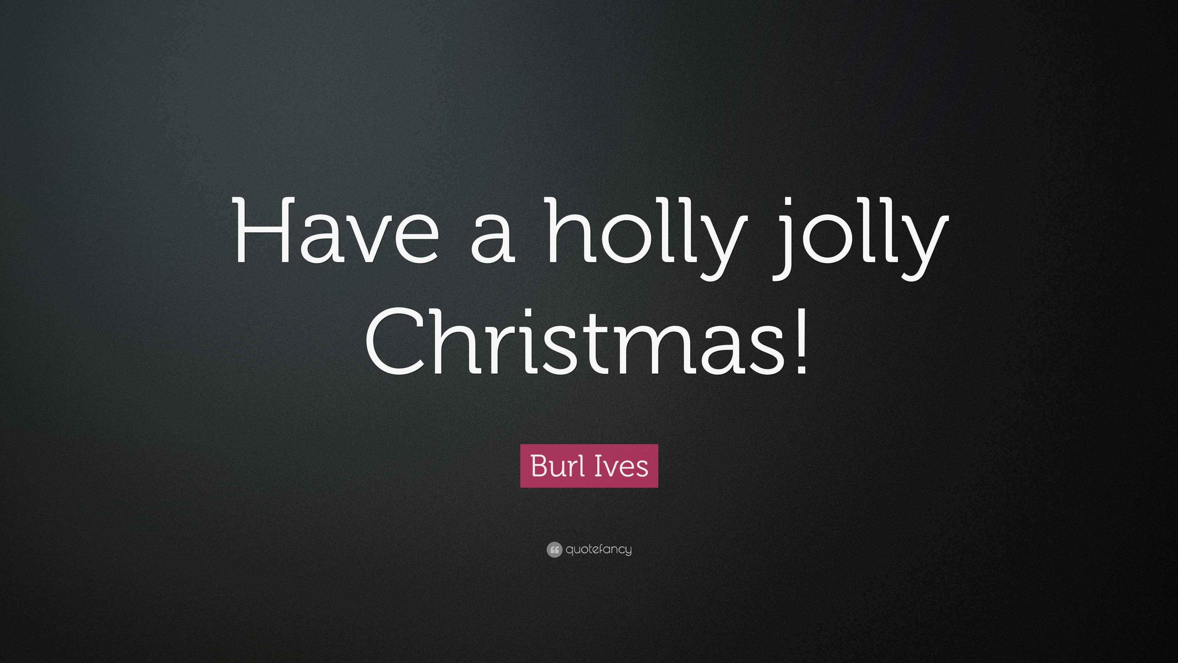 Burl Ives Quote: “Have a holly jolly Christmas!”