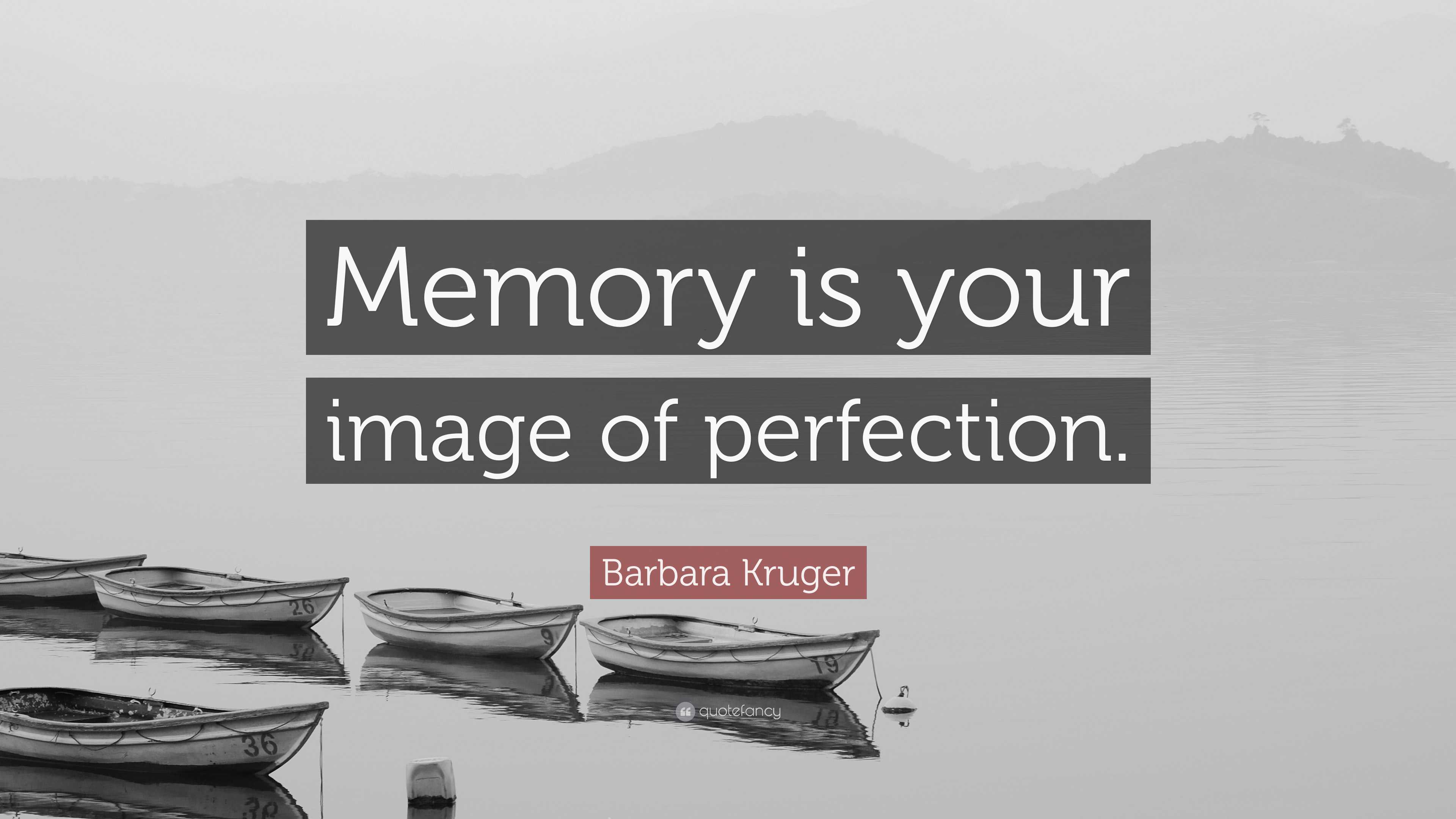 Barbara Kruger Quote: “Memory is your image of perfection.”
