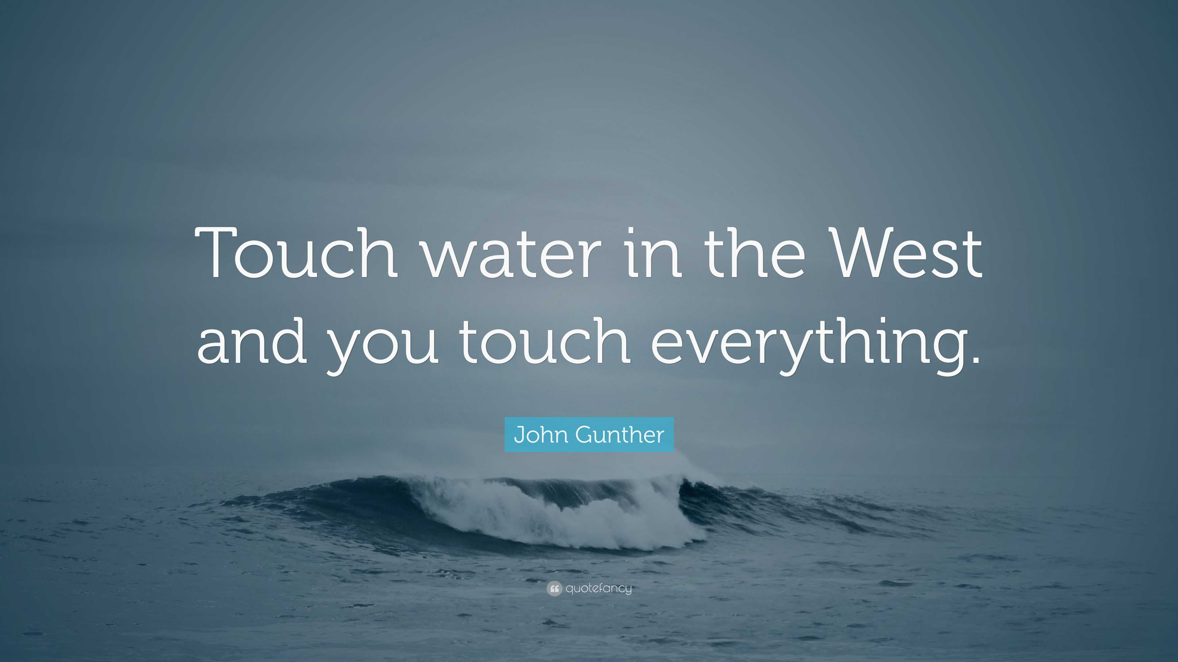 John Gunther Quote: “Touch water in the West and you touch everything.”