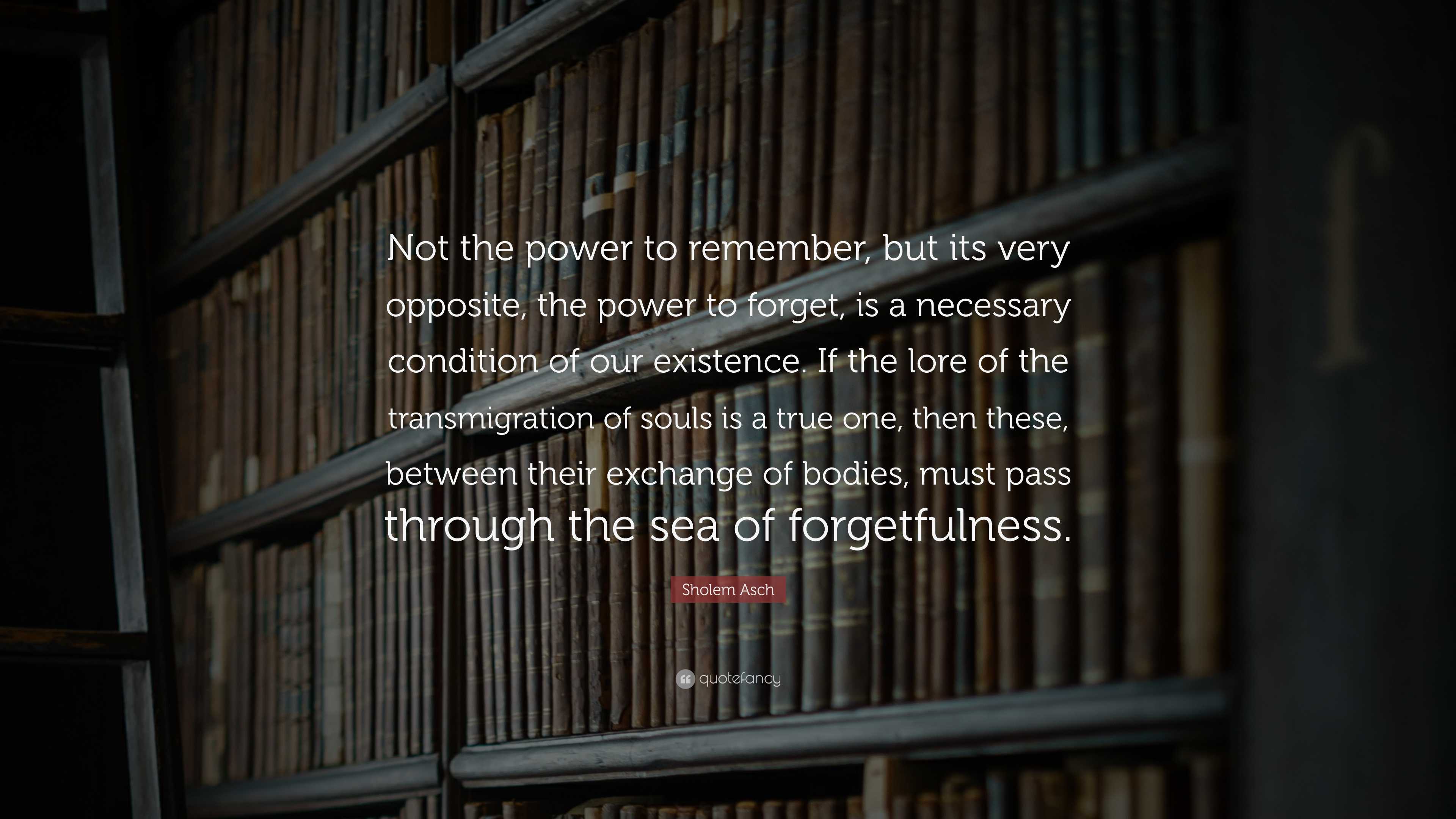 Sholem Asch Quote: “Not the power to remember, but its very opposite ...