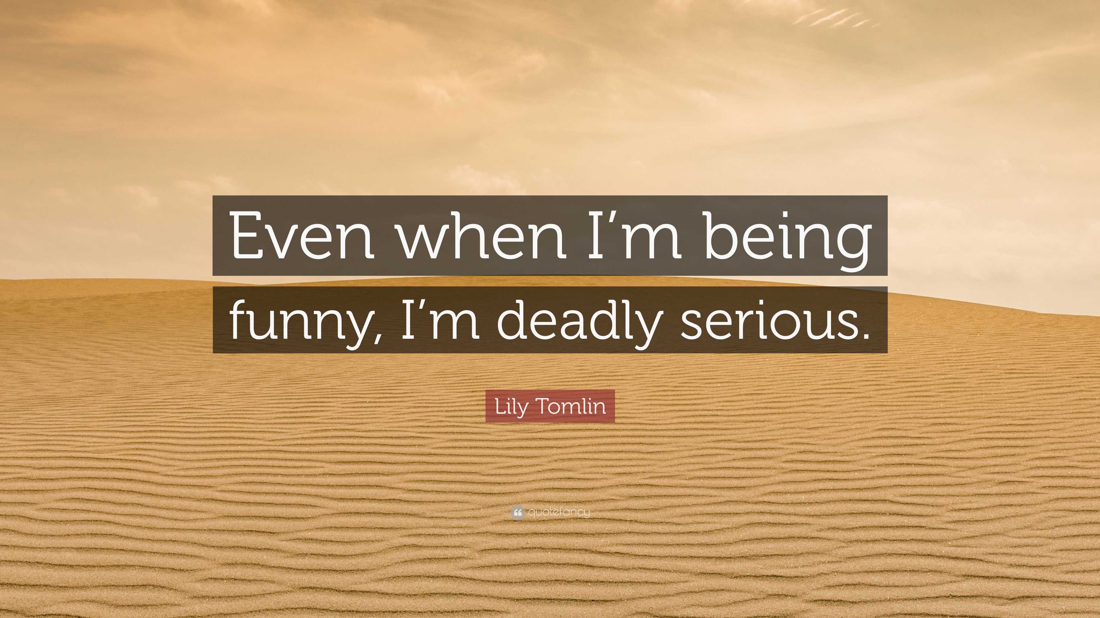 Lily Tomlin Quote: “Even when I’m being funny, I’m deadly serious.”
