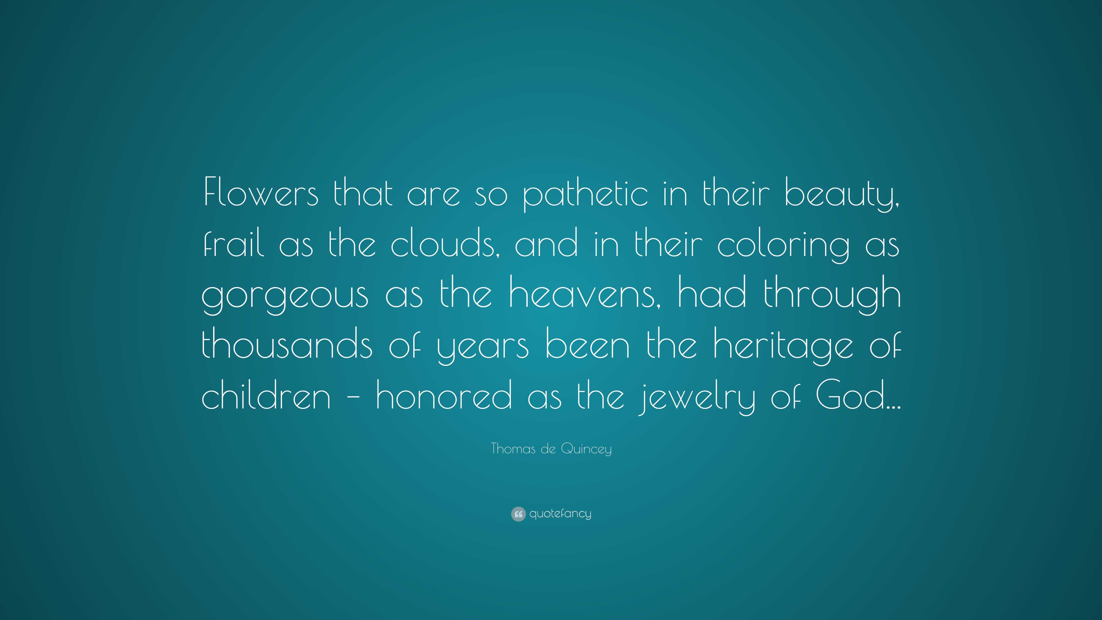 Thomas de Quincey Quote: “Flowers that are so pathetic in their beauty ...
