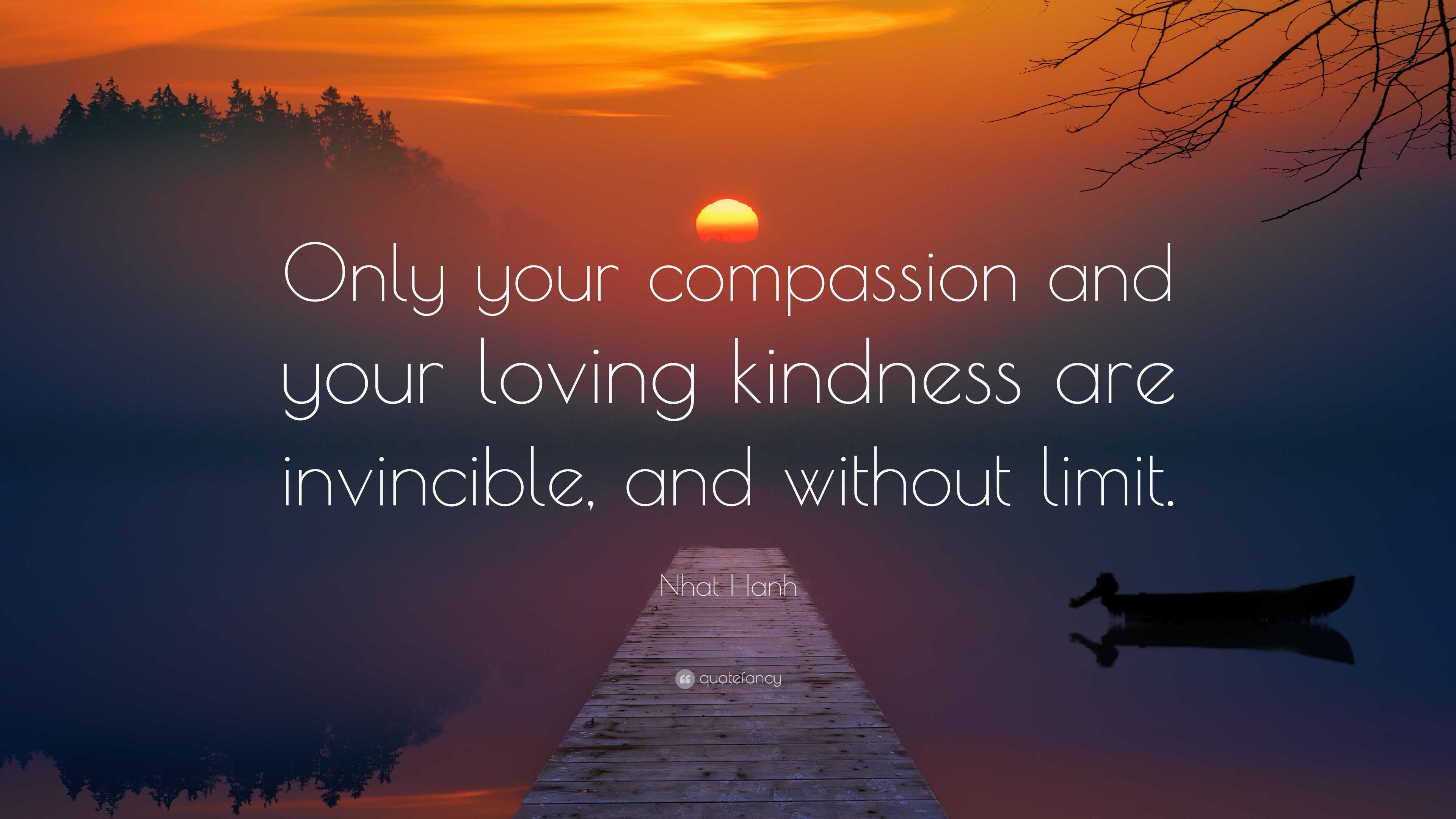 Nhat Hanh Quote: “Only your compassion and your loving kindness are ...