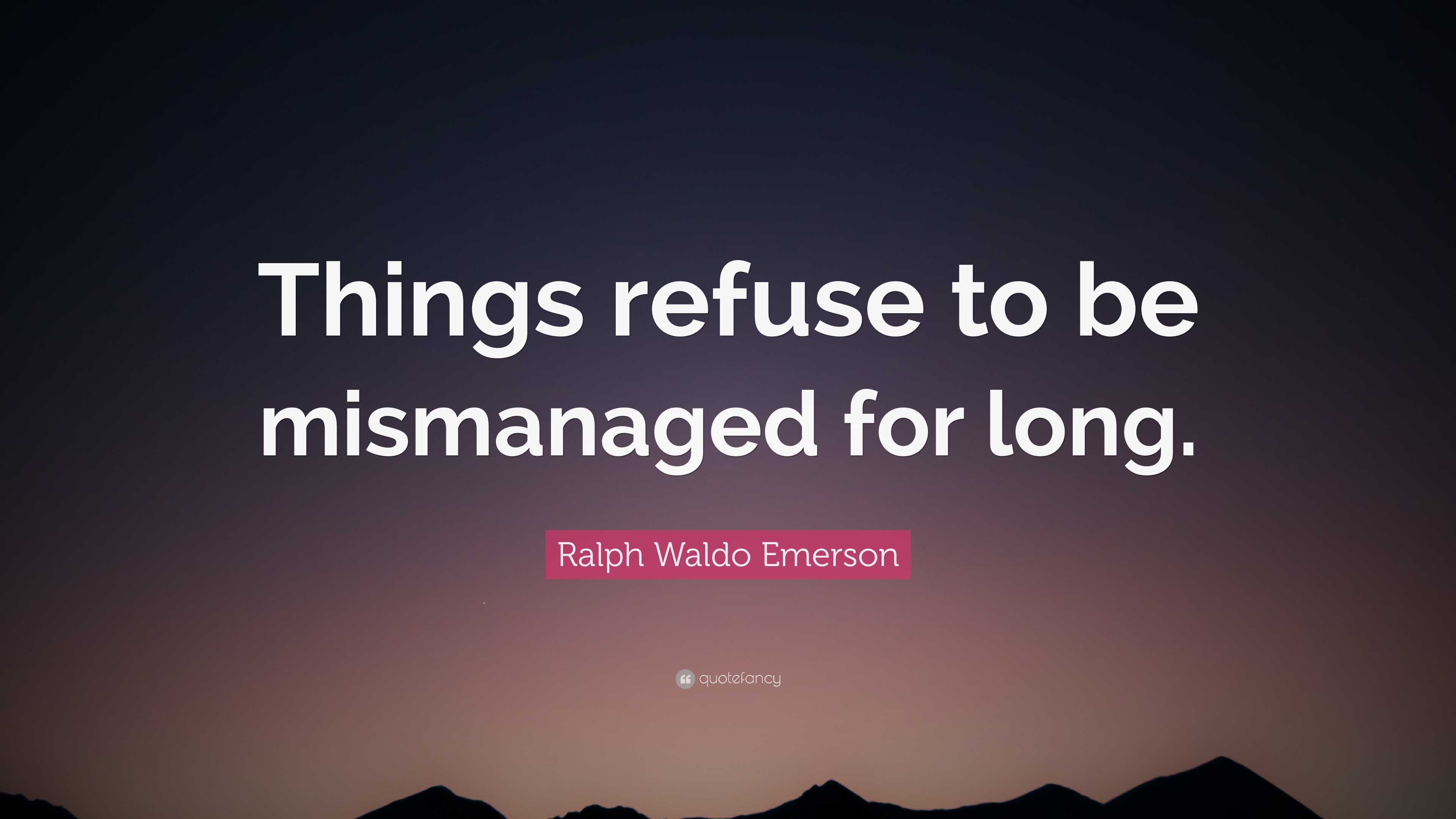 Ralph Waldo Emerson Quote: “Things refuse to be mismanaged for long.”