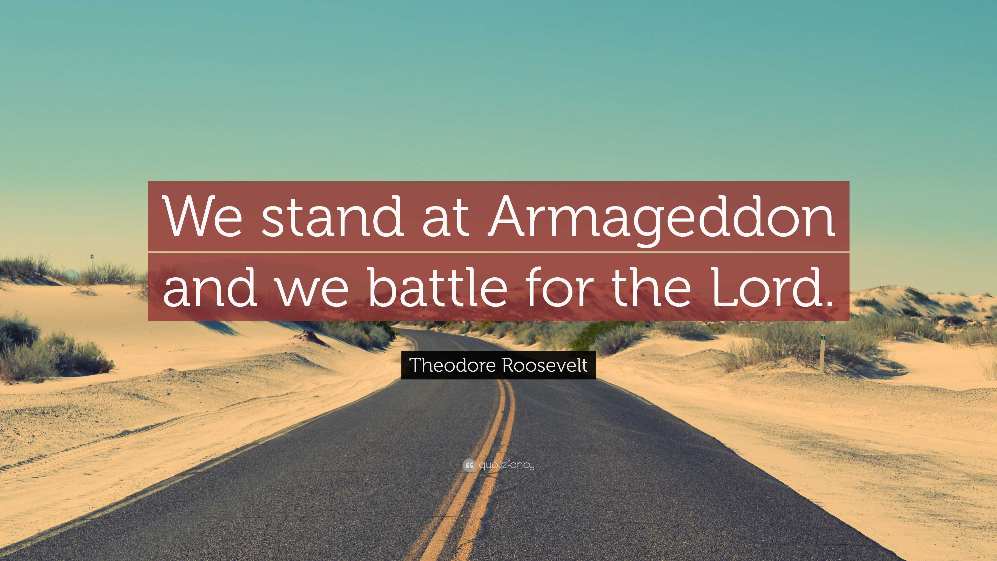 Theodore Roosevelt Quote: “We stand at Armageddon and we battle for the ...