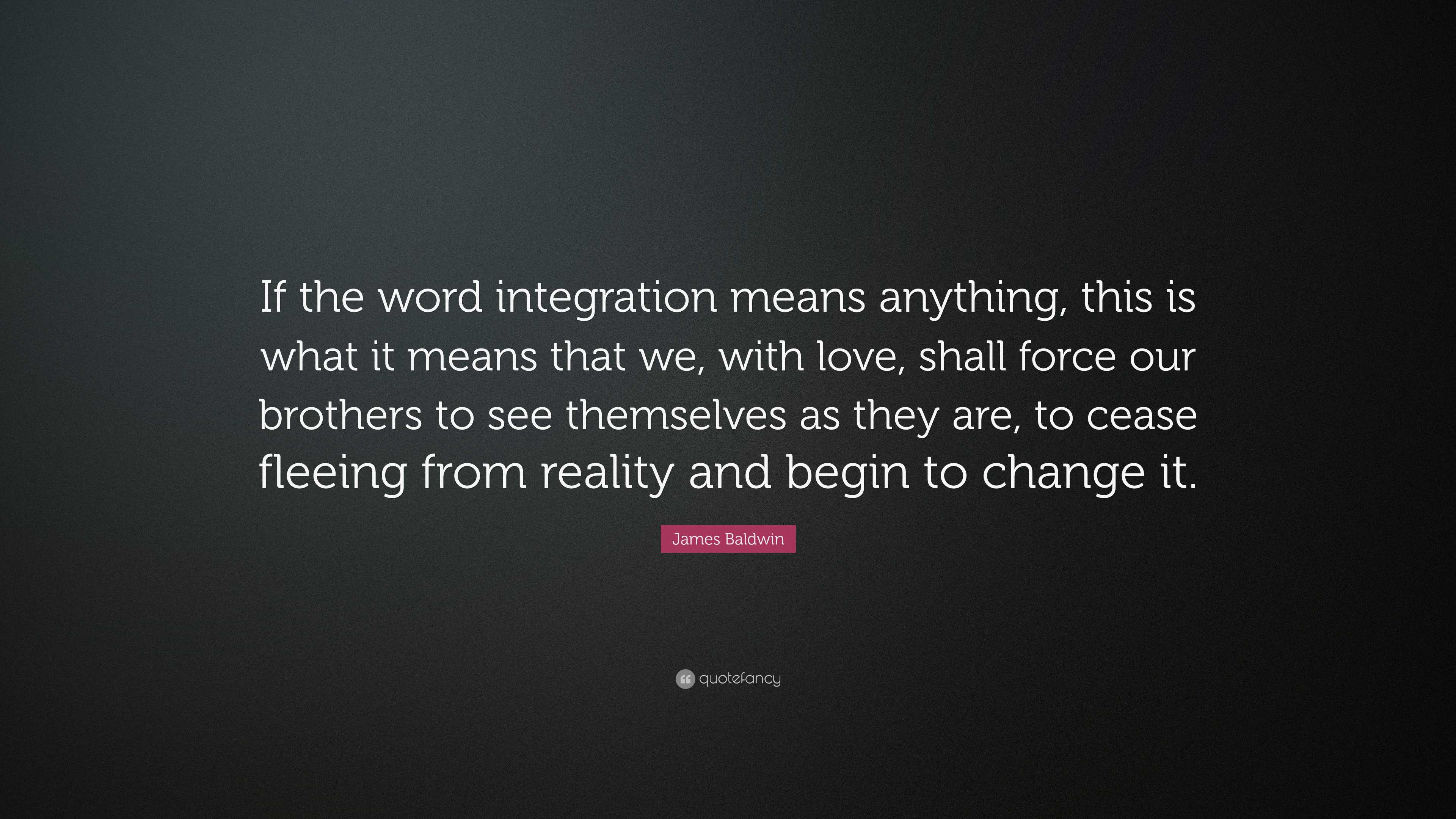 James Baldwin Quote: “If the word integration means anything, this is ...
