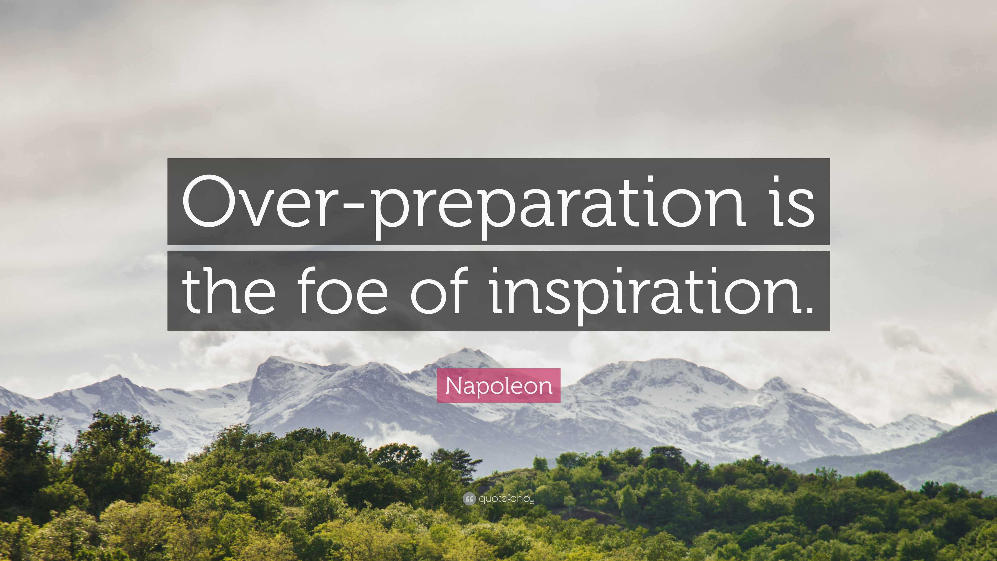 Napoleon Quote: “Over-preparation is the foe of inspiration.”