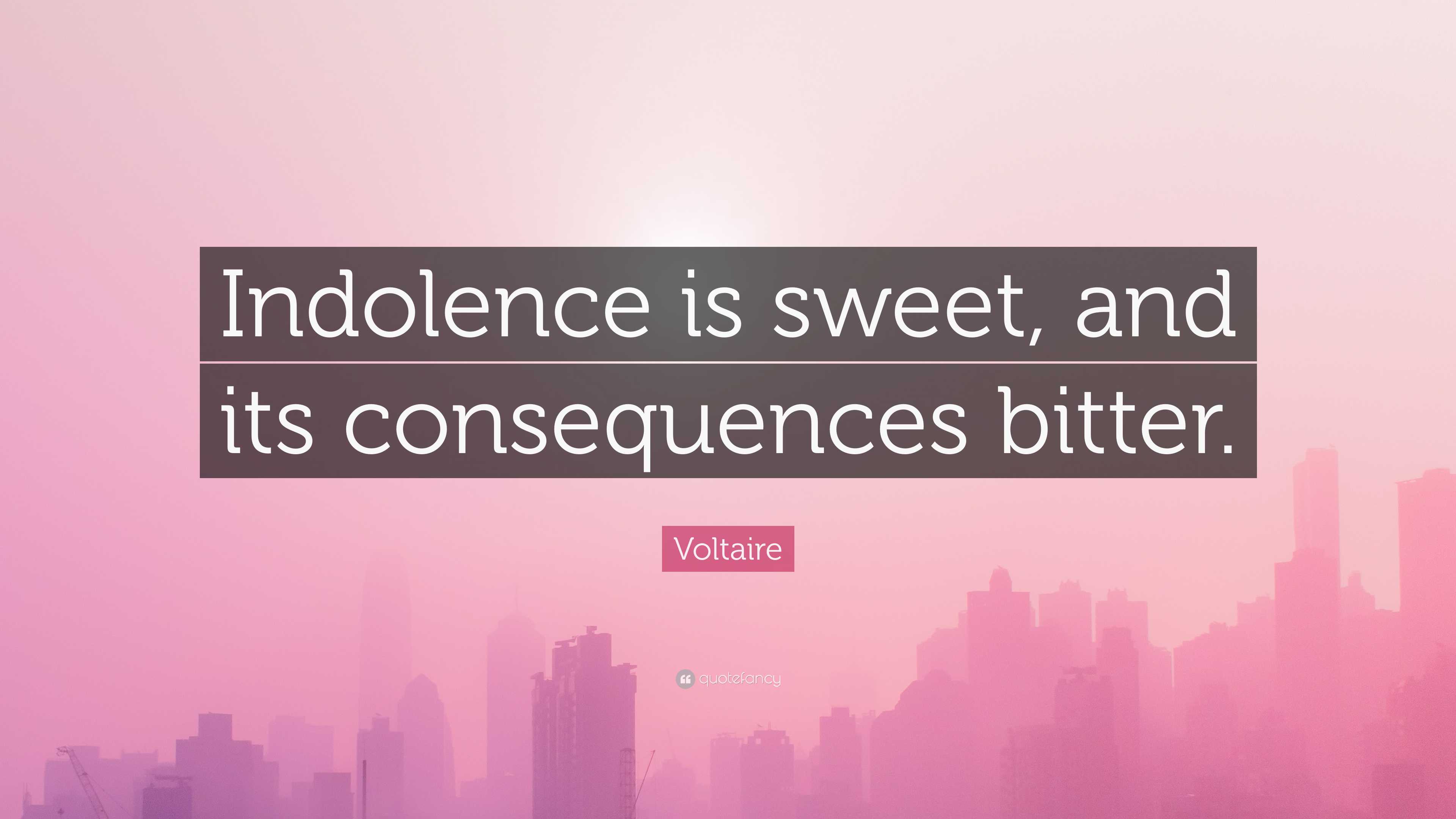 Voltaire Quote: “Indolence is sweet, and its consequences bitter.”