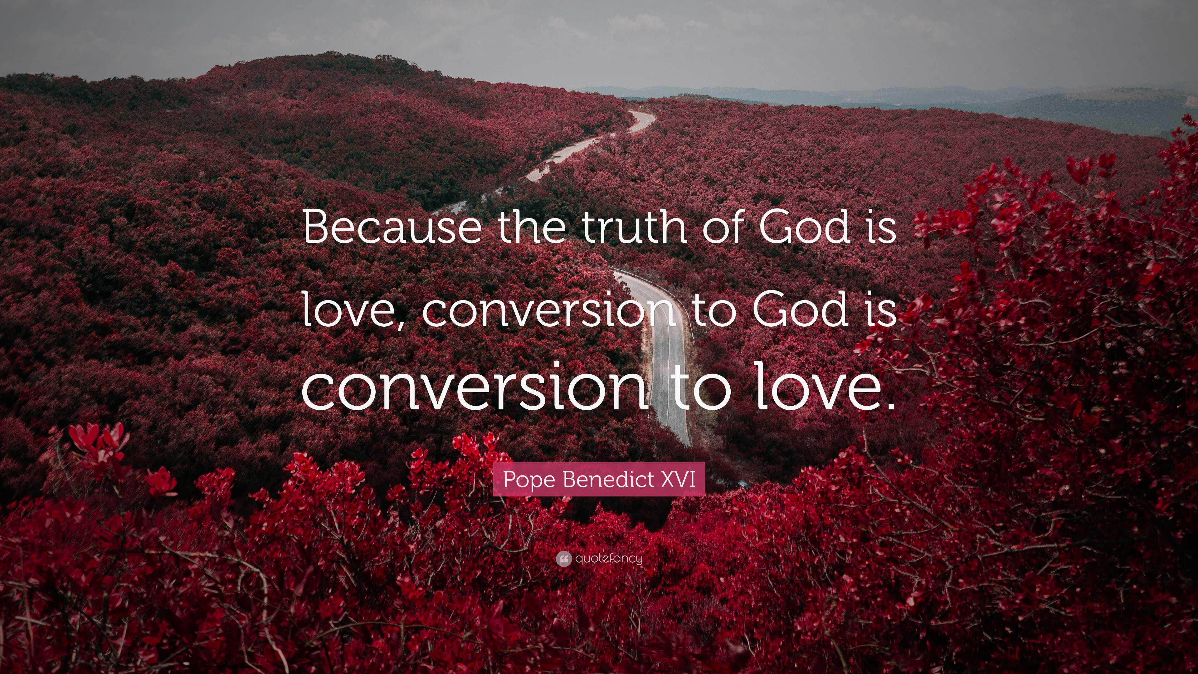 Pope Benedict XVI Quote: “Because the truth of God is love, conversion ...