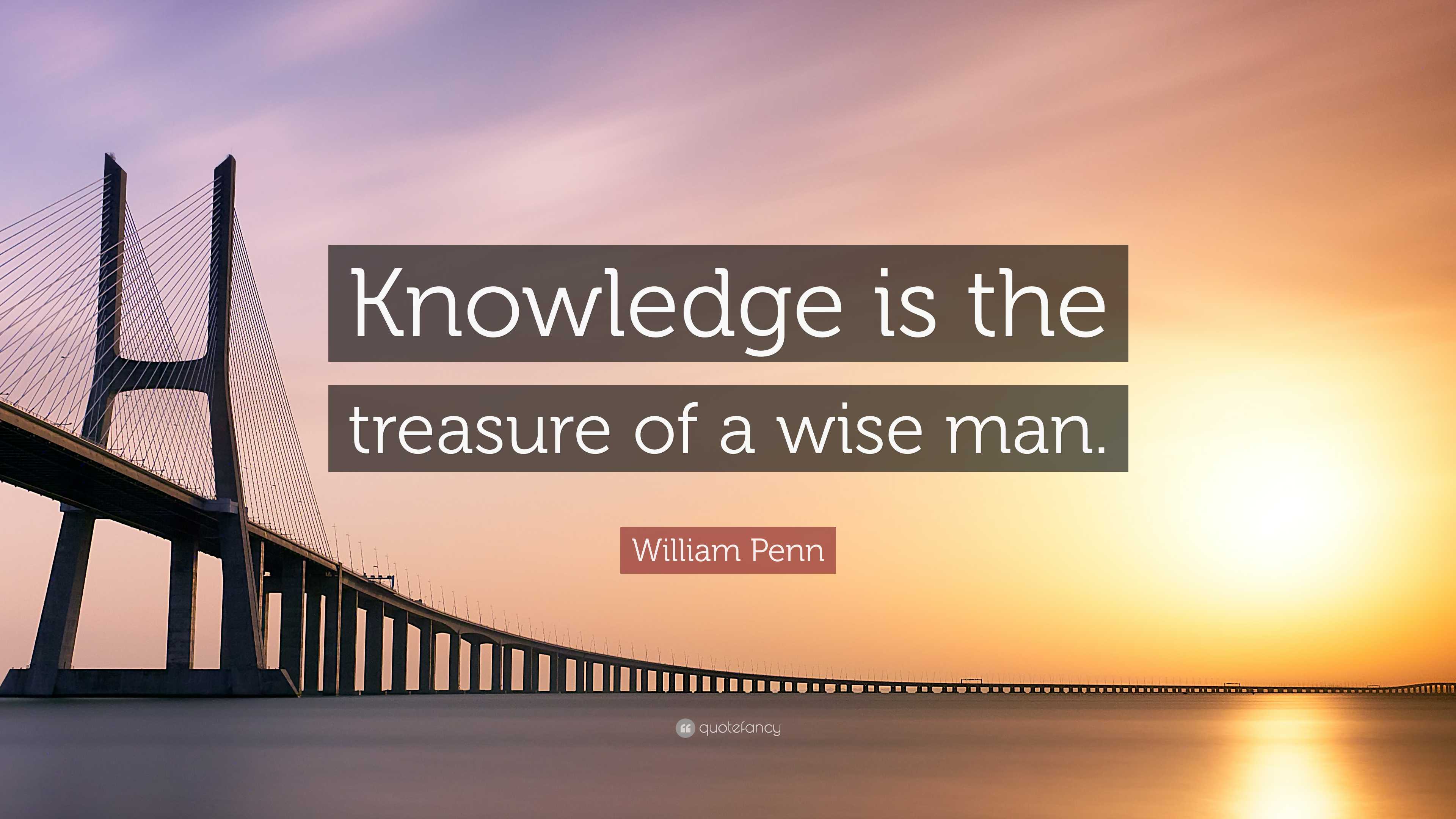 William Penn Quote: “Knowledge is the treasure of a wise man.”