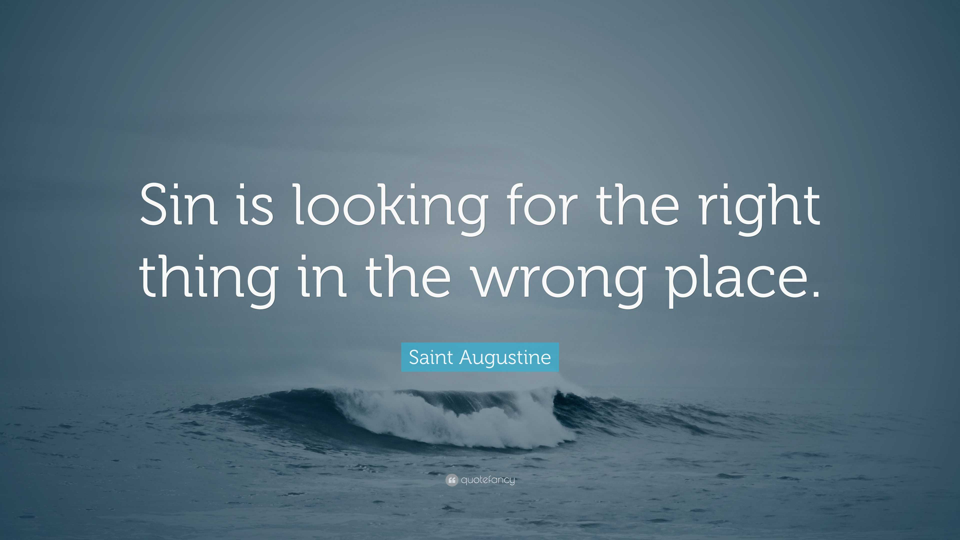 Saint Augustine Quote: “Sin is looking for the right thing in the wrong ...
