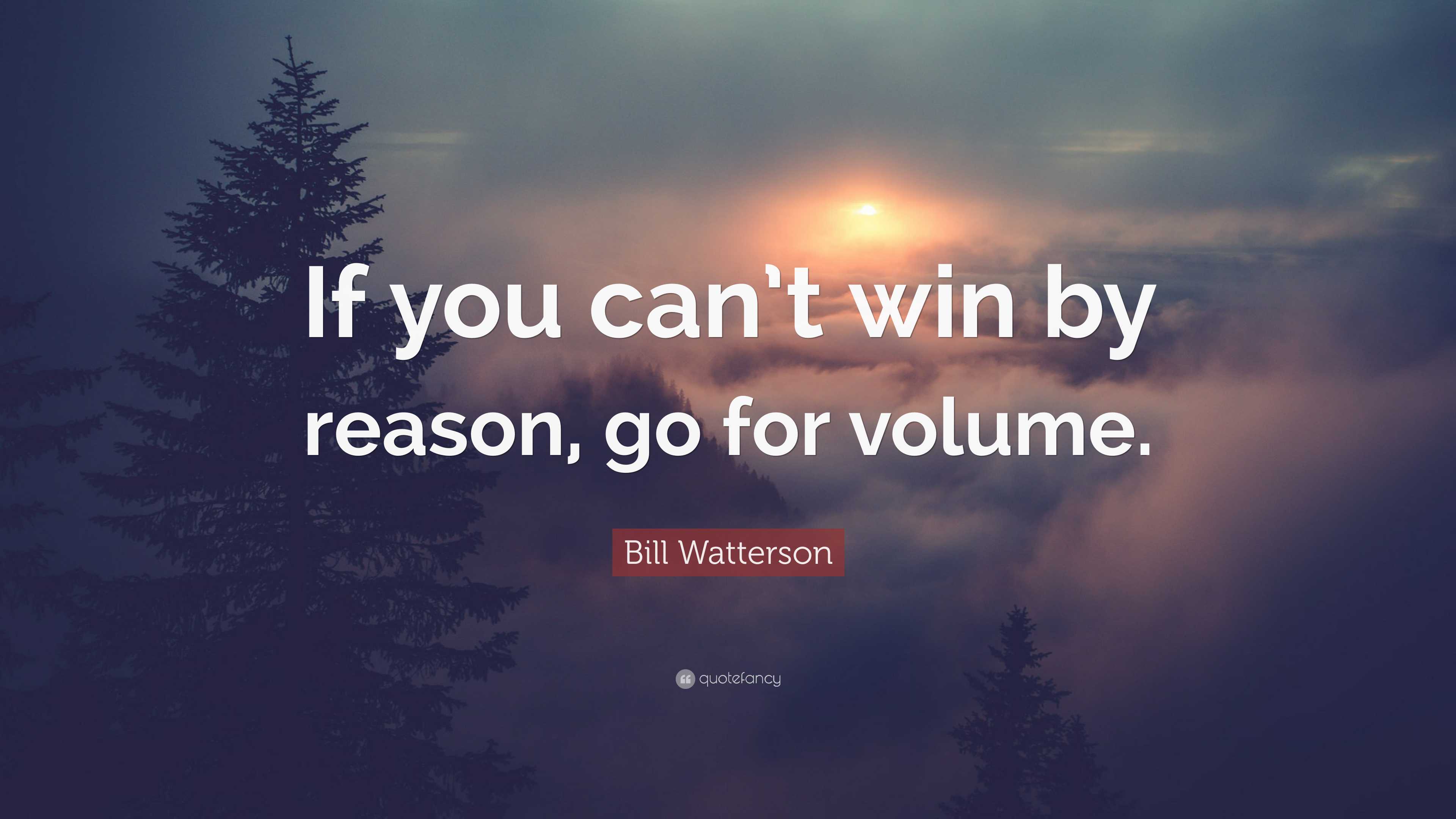 Bill Watterson Quote: “If you can’t win by reason, go for volume.”