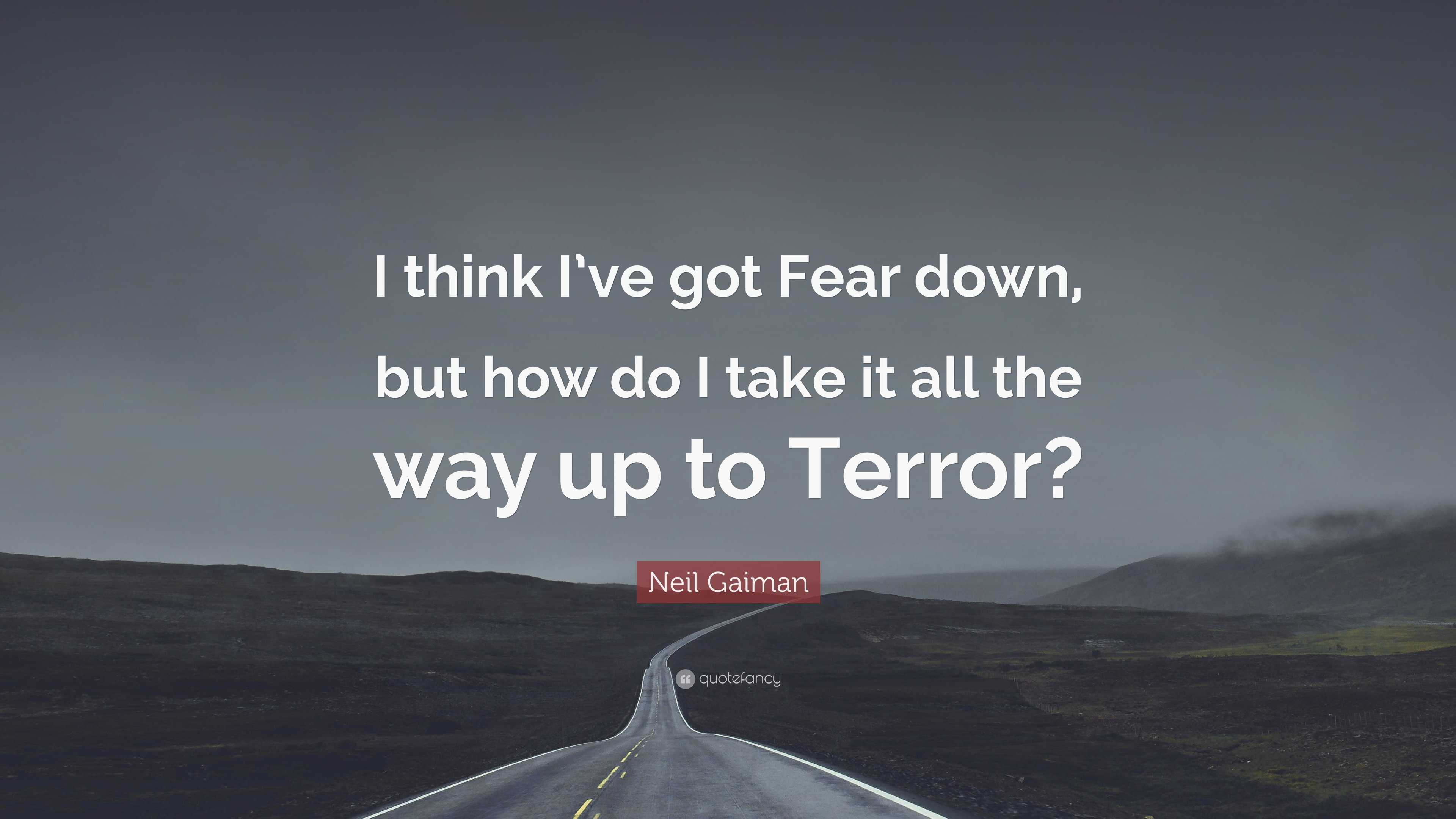 Neil Gaiman Quote: “I think I’ve got Fear down, but how do I take it ...